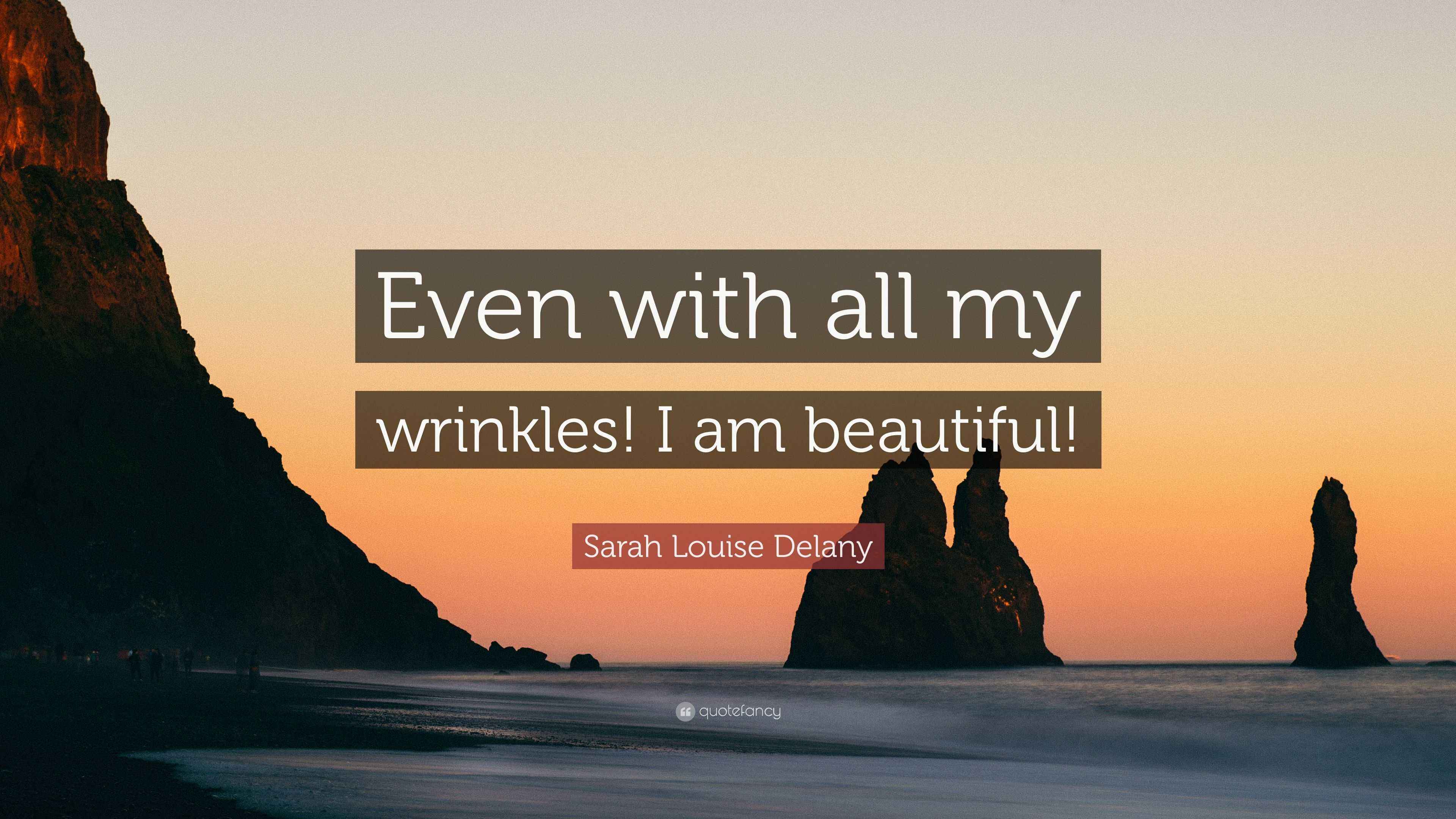Sarah Louise Delany Quote: “Even with all my wrinkles! I am beautiful!”