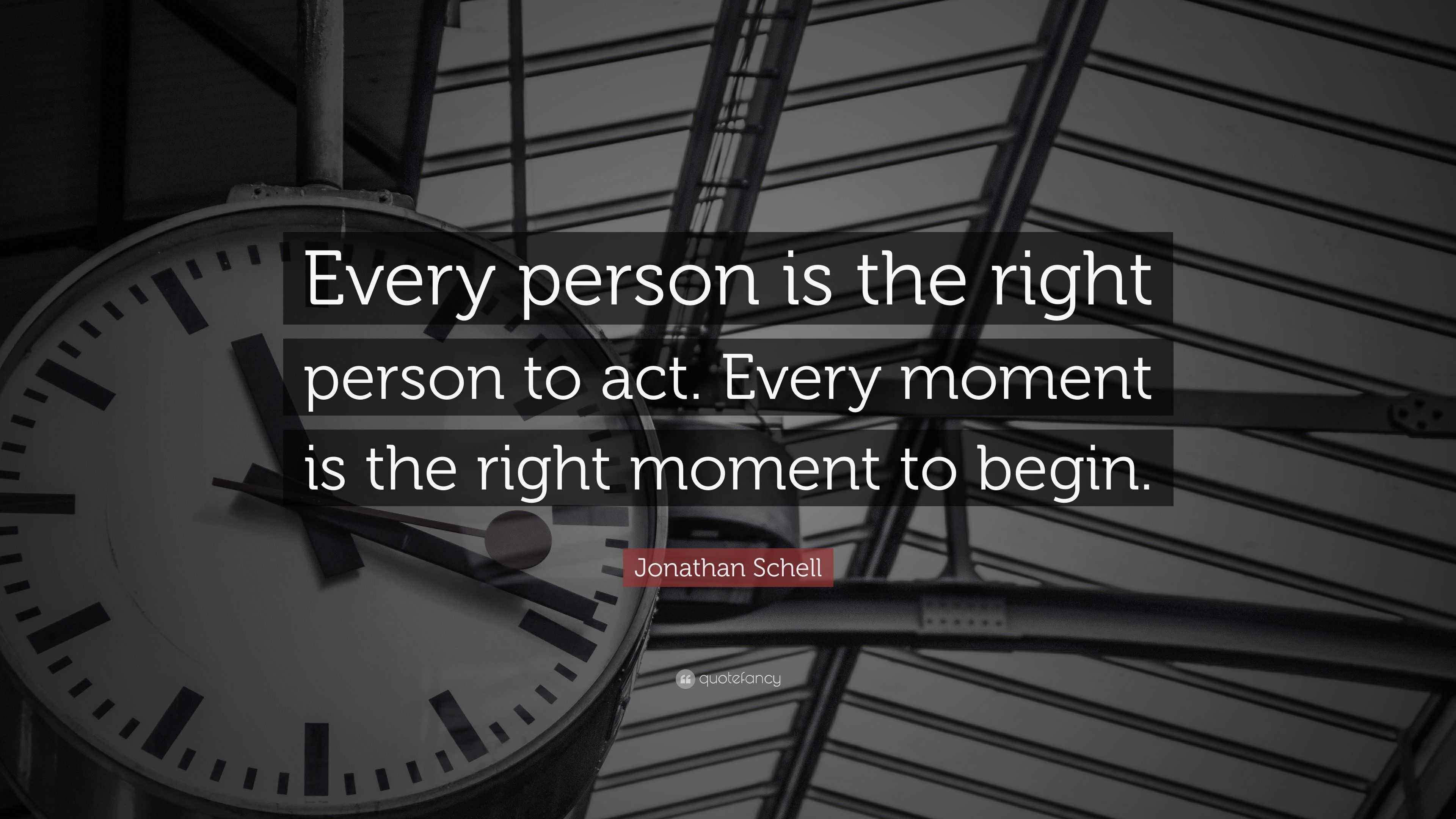 Jonathan Schell Quote: “Every person is the right person to act. Every ...