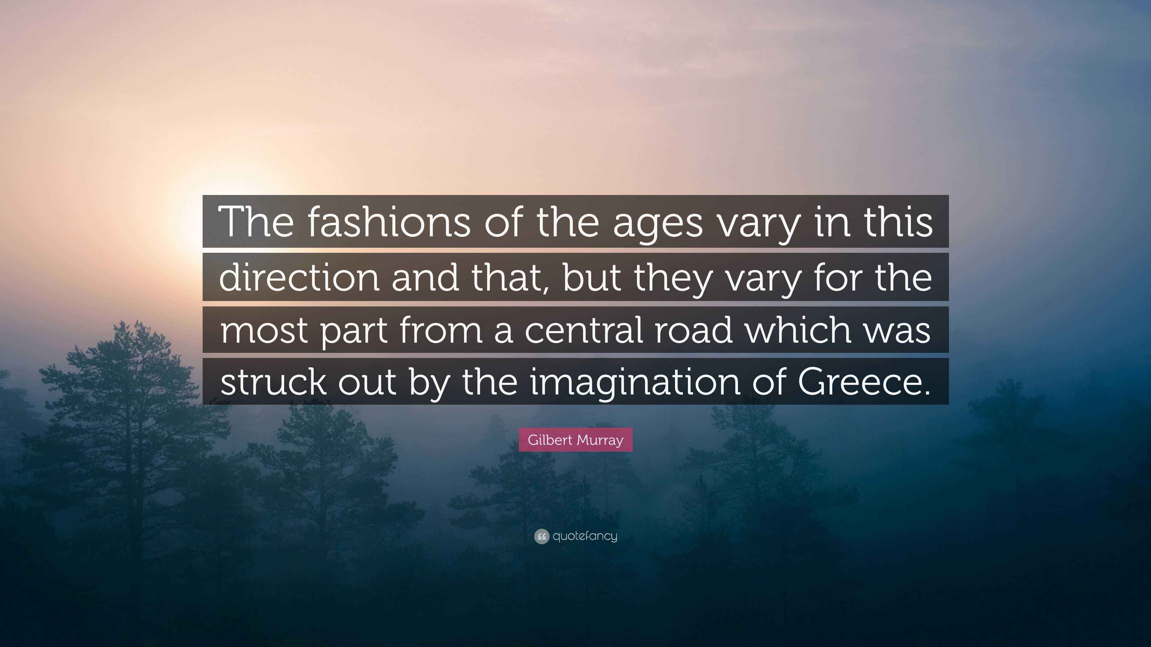 Gilbert Murray Quote: “The fashions of the ages vary in this direction ...