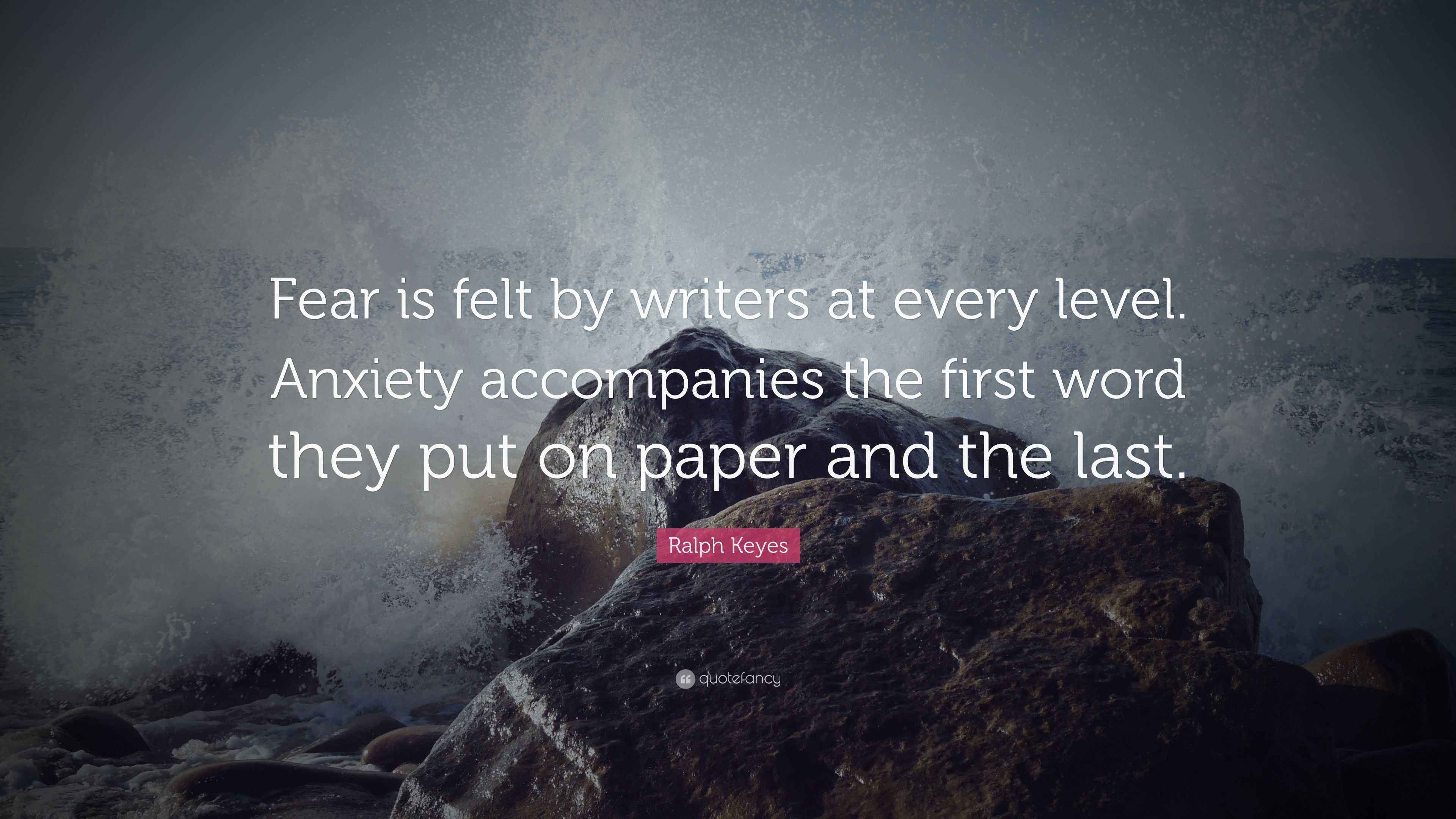 Ralph Keyes Quote: “Fear is felt by writers at every level. Anxiety ...
