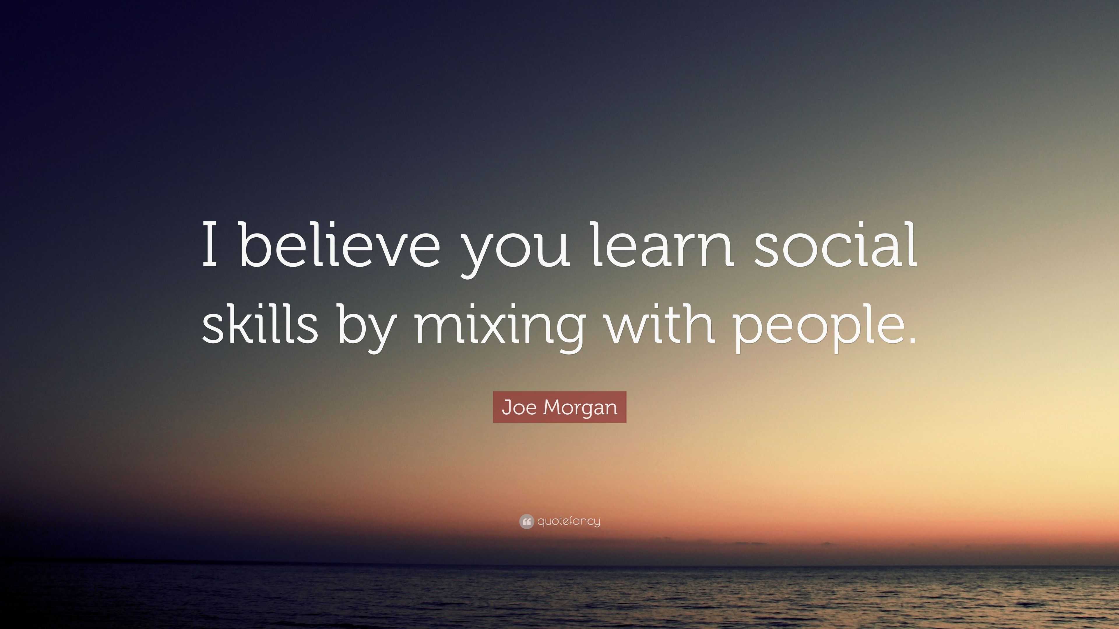Joe Morgan Quote: “I believe you learn social skills by mixing with ...