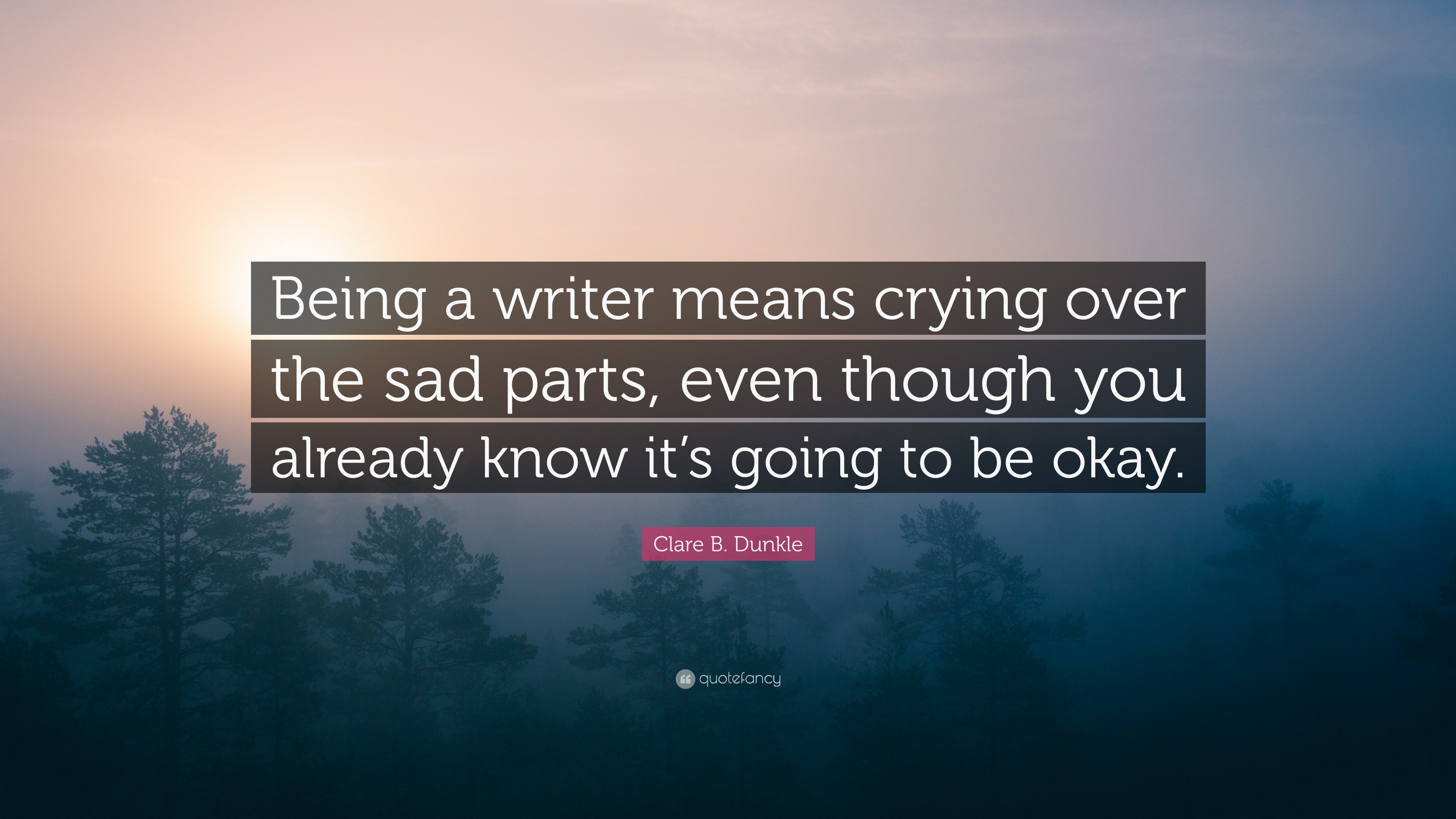 Clare B. Dunkle Quote: “Being a writer means crying over the sad parts ...