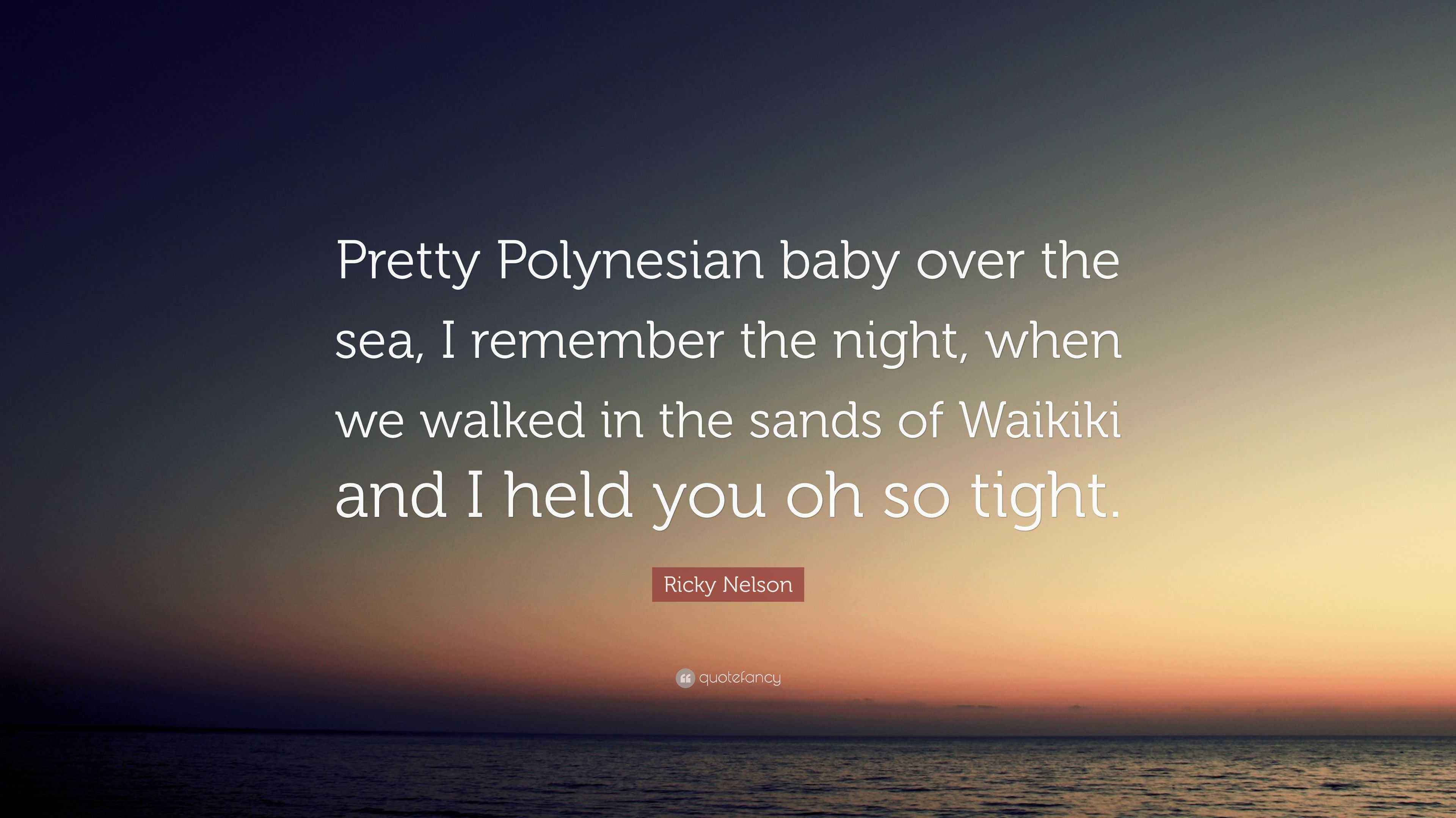 Ricky Nelson Quote: “Pretty Polynesian baby over the sea, I remember ...