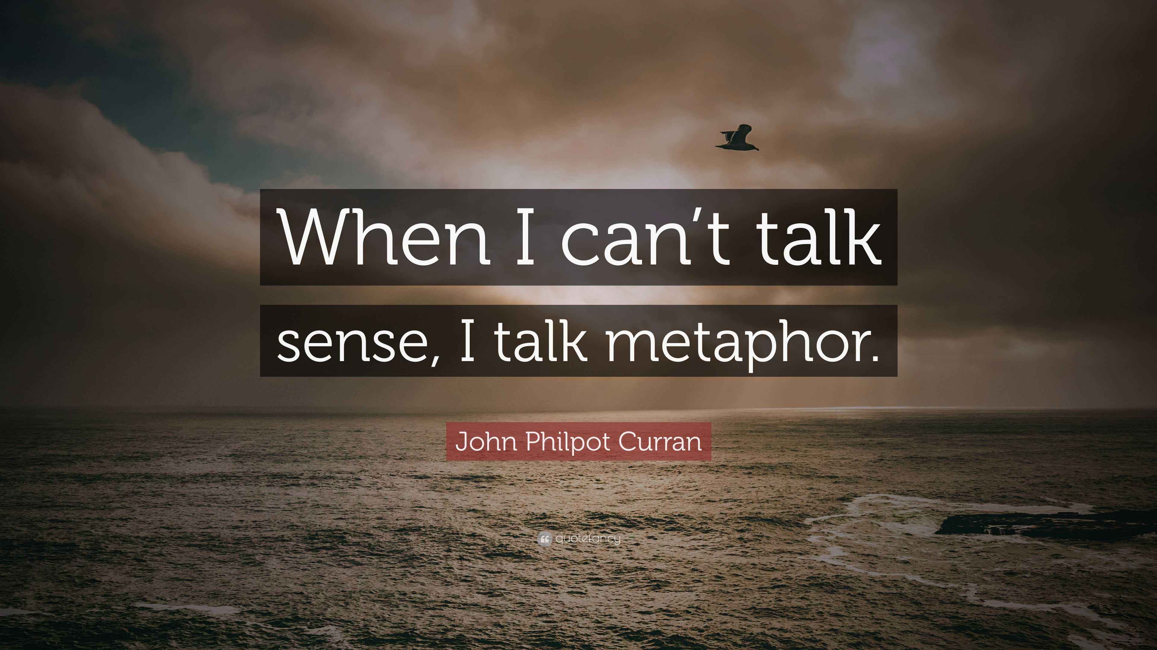 John Philpot Curran Quote: “When I can’t talk sense, I talk metaphor.”