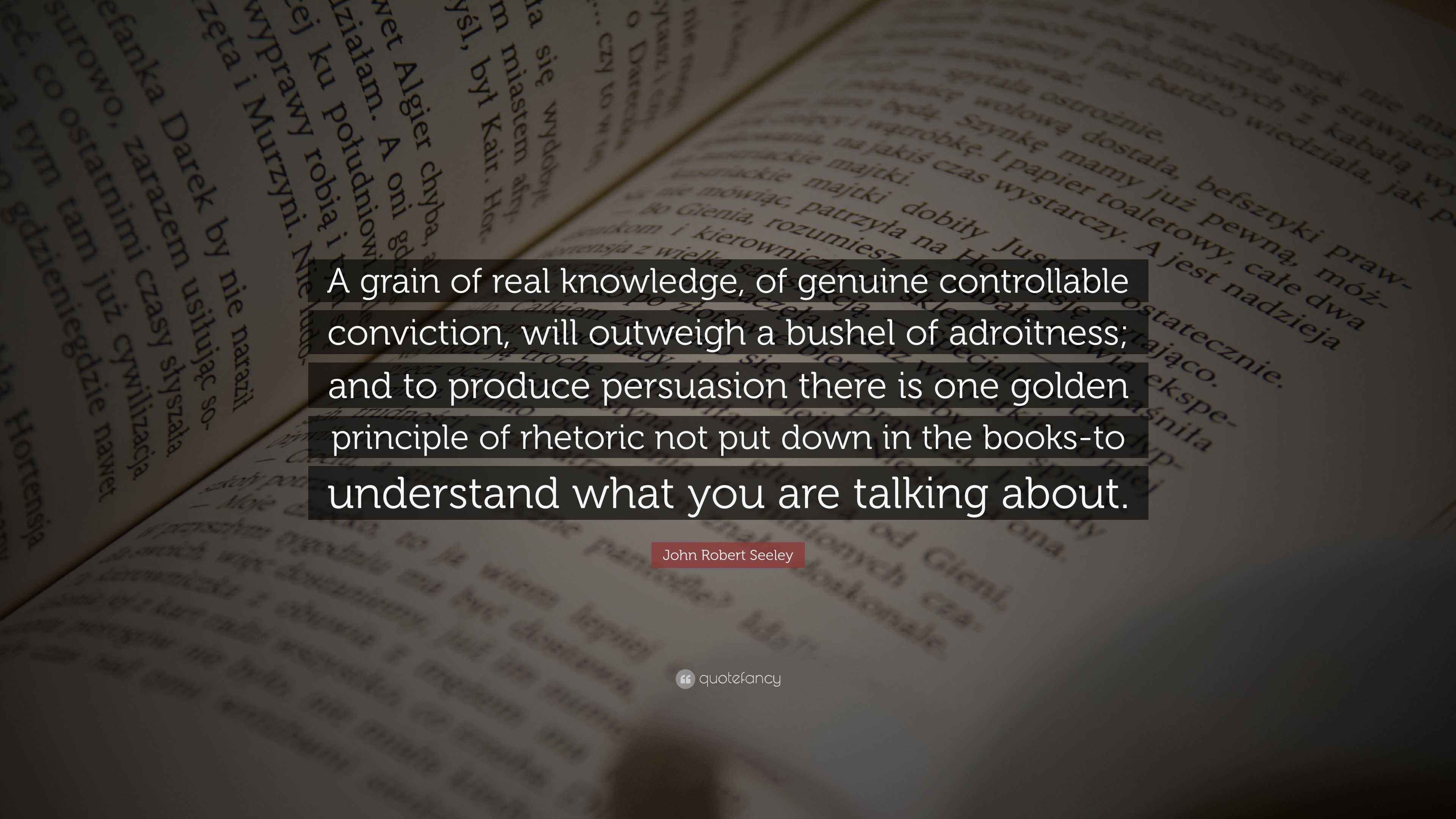 John Robert Seeley Quote: “A grain of real knowledge, of genuine ...