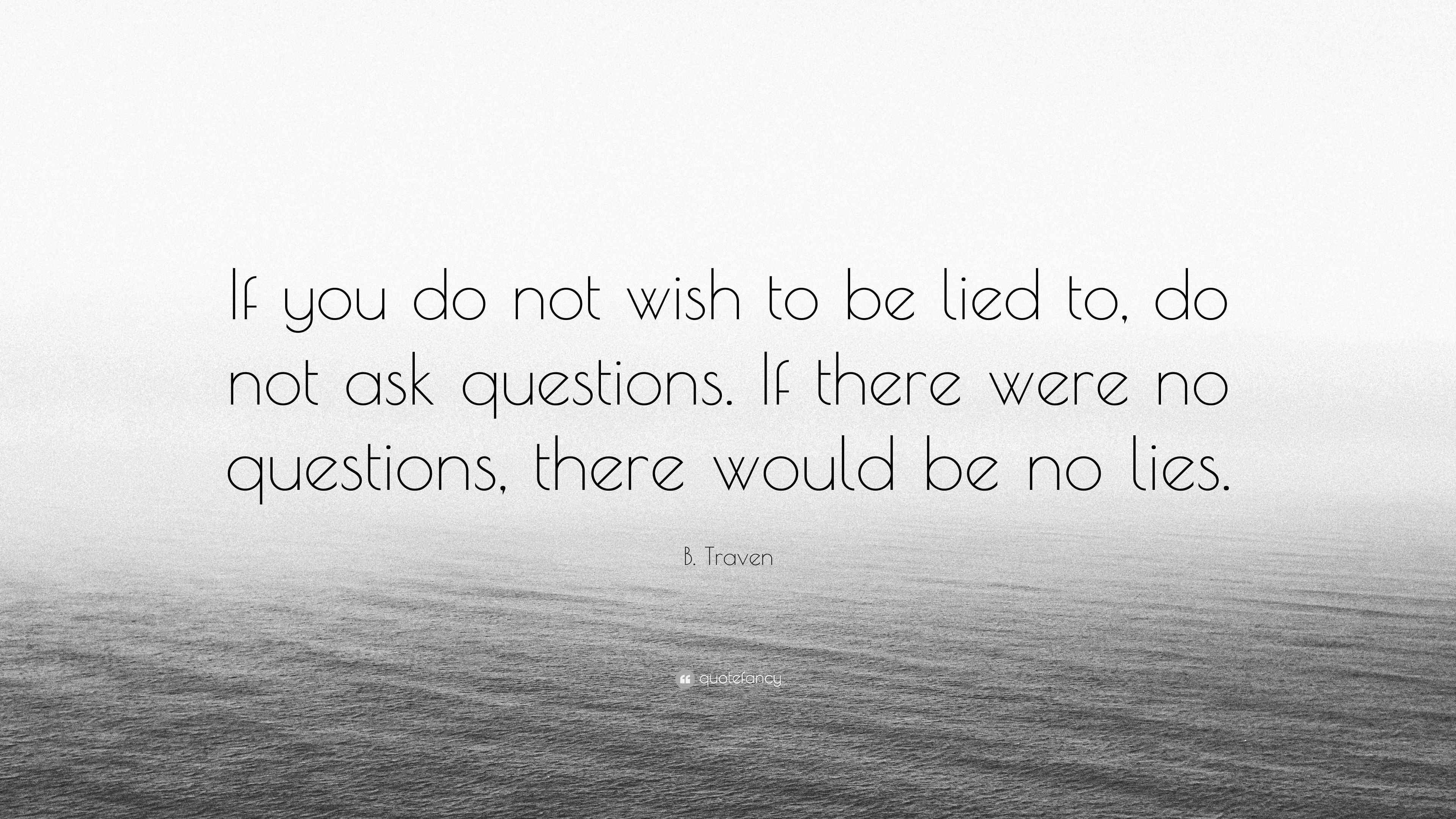 B. Traven Quote: “If you do not wish to be lied to, do not ask ...