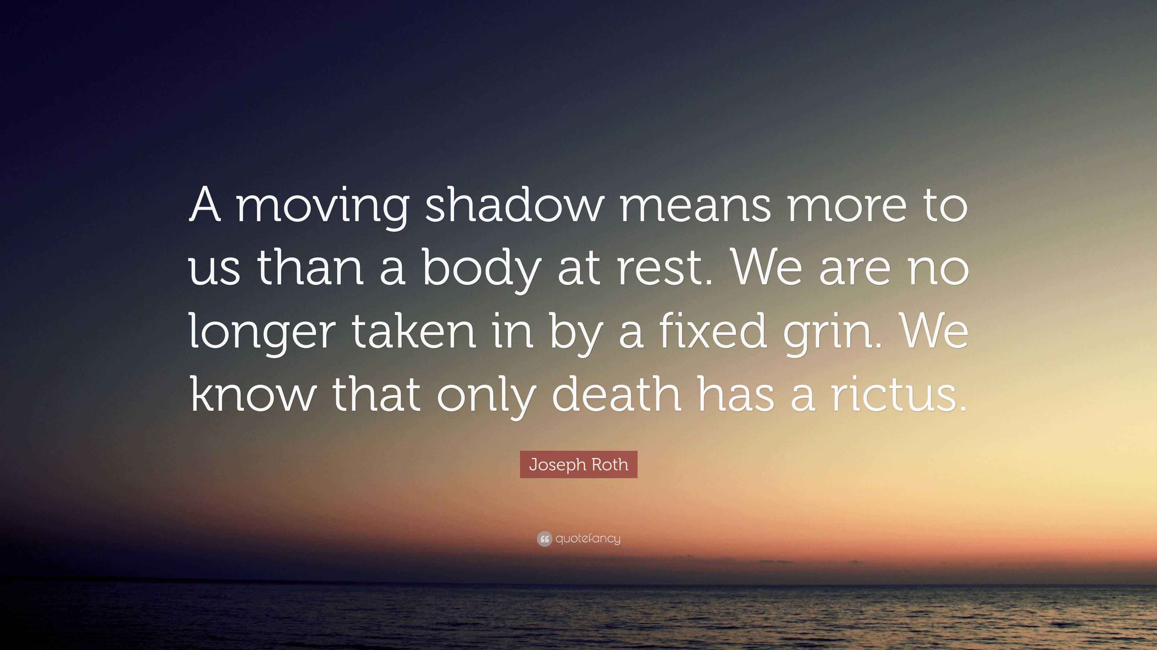 Joseph Roth Quote: “A moving shadow means more to us than a body at ...