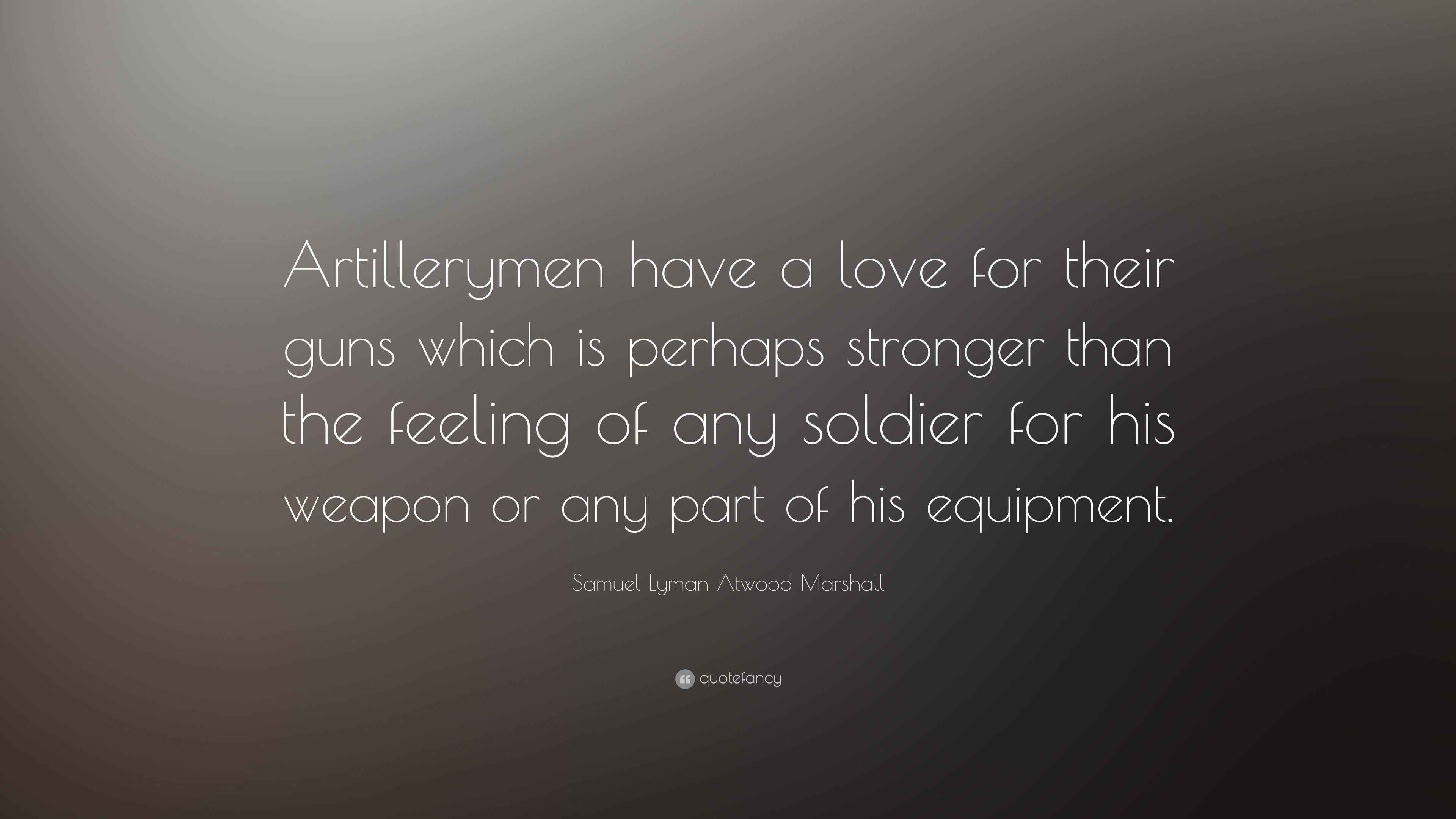 Samuel Lyman Atwood Marshall Quote: “Artillerymen have a love for their ...