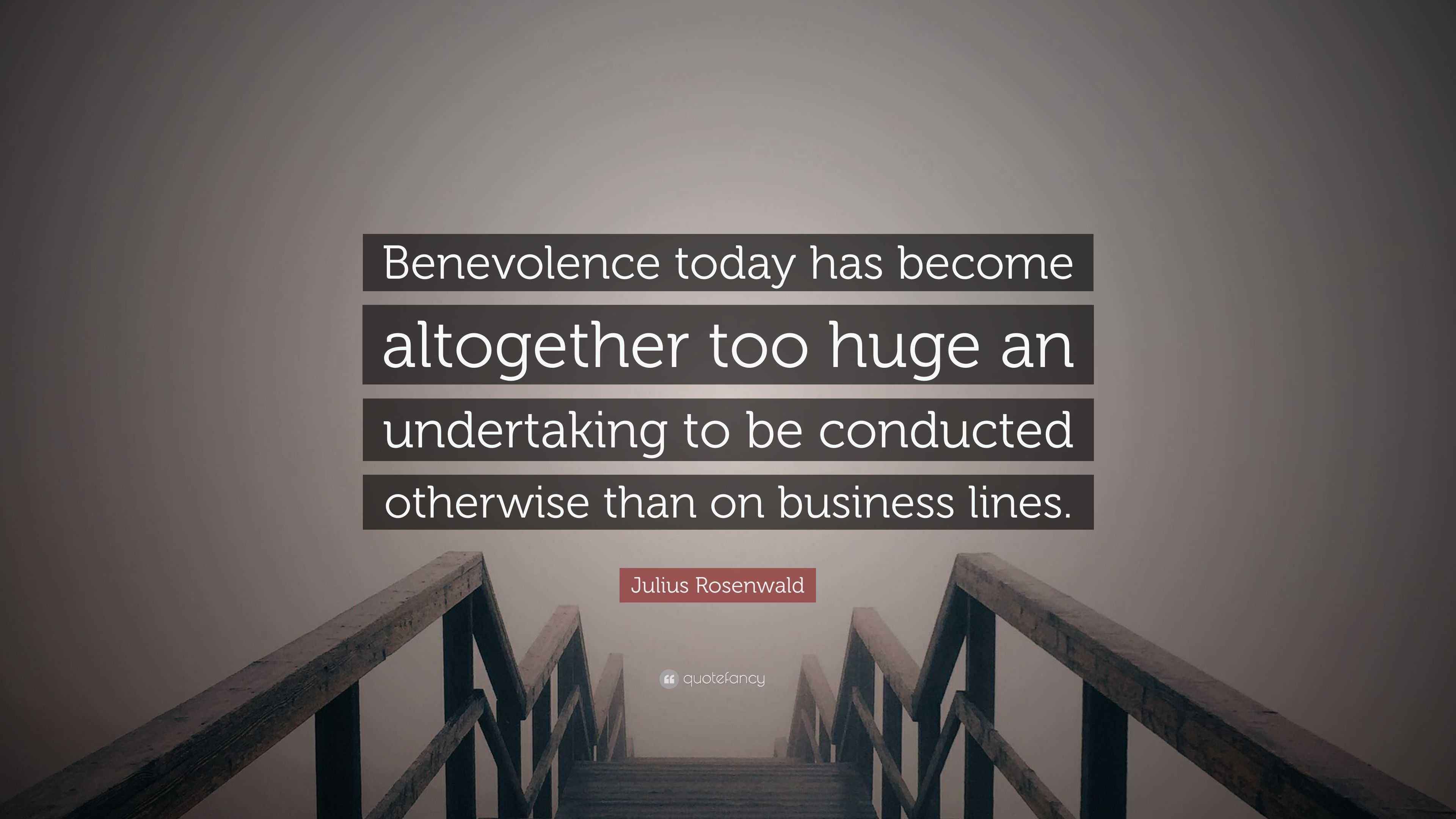 Julius Rosenwald Quote: “Benevolence today has become altogether too ...