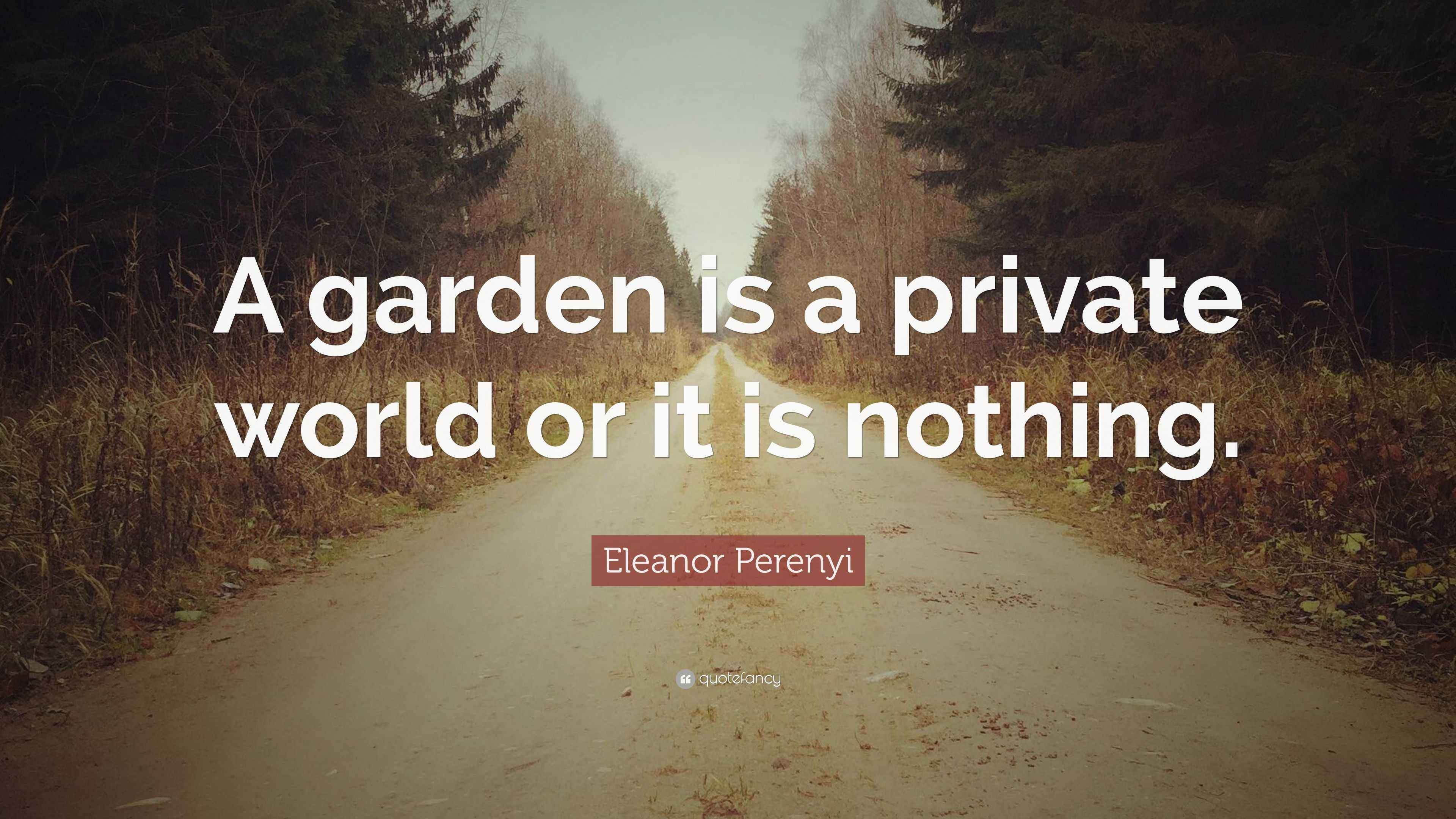 Eleanor Perenyi Quote: “A garden is a private world or it is nothing.”