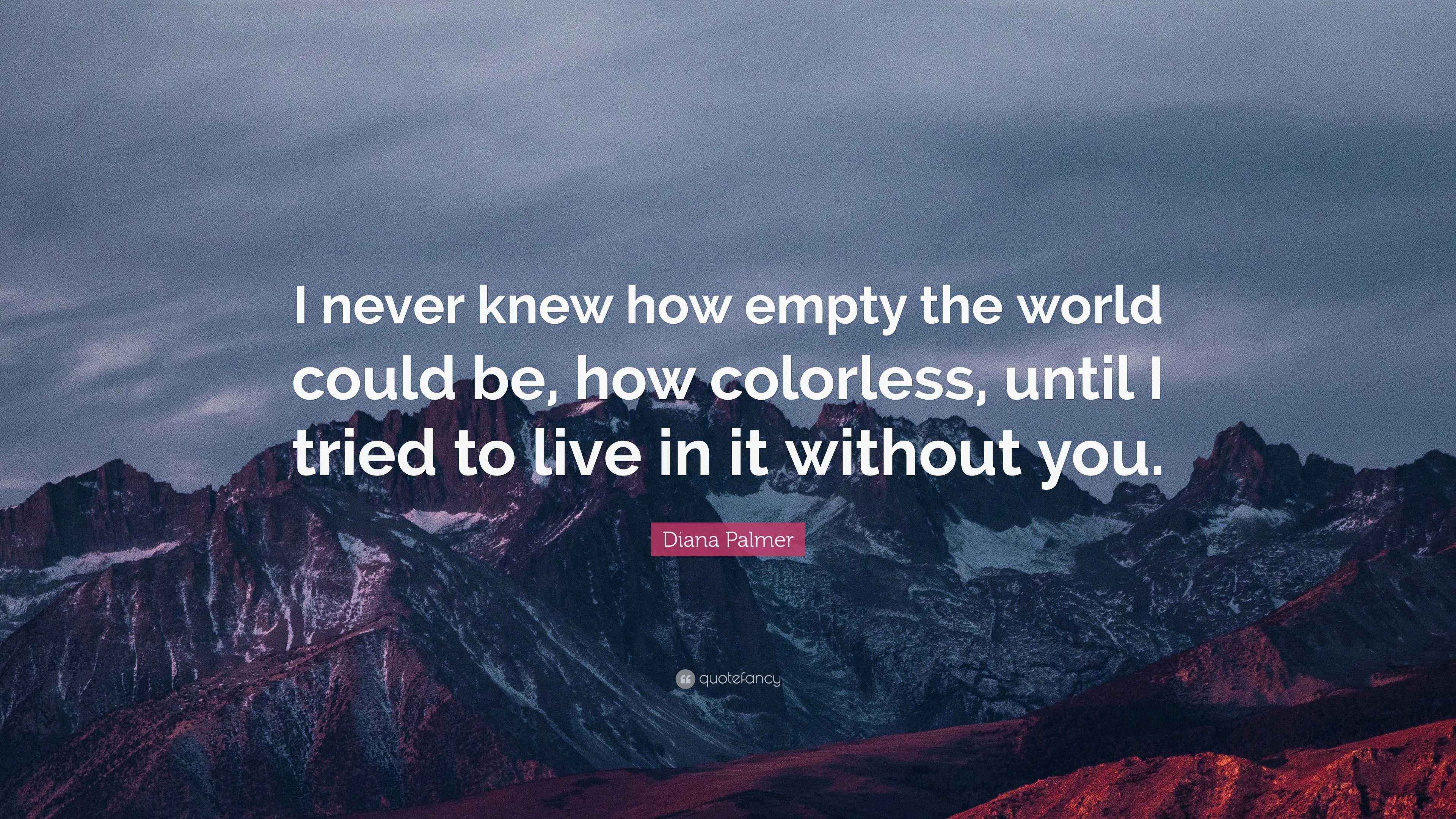Diana Palmer Quote: “I never knew how empty the world could be, how ...
