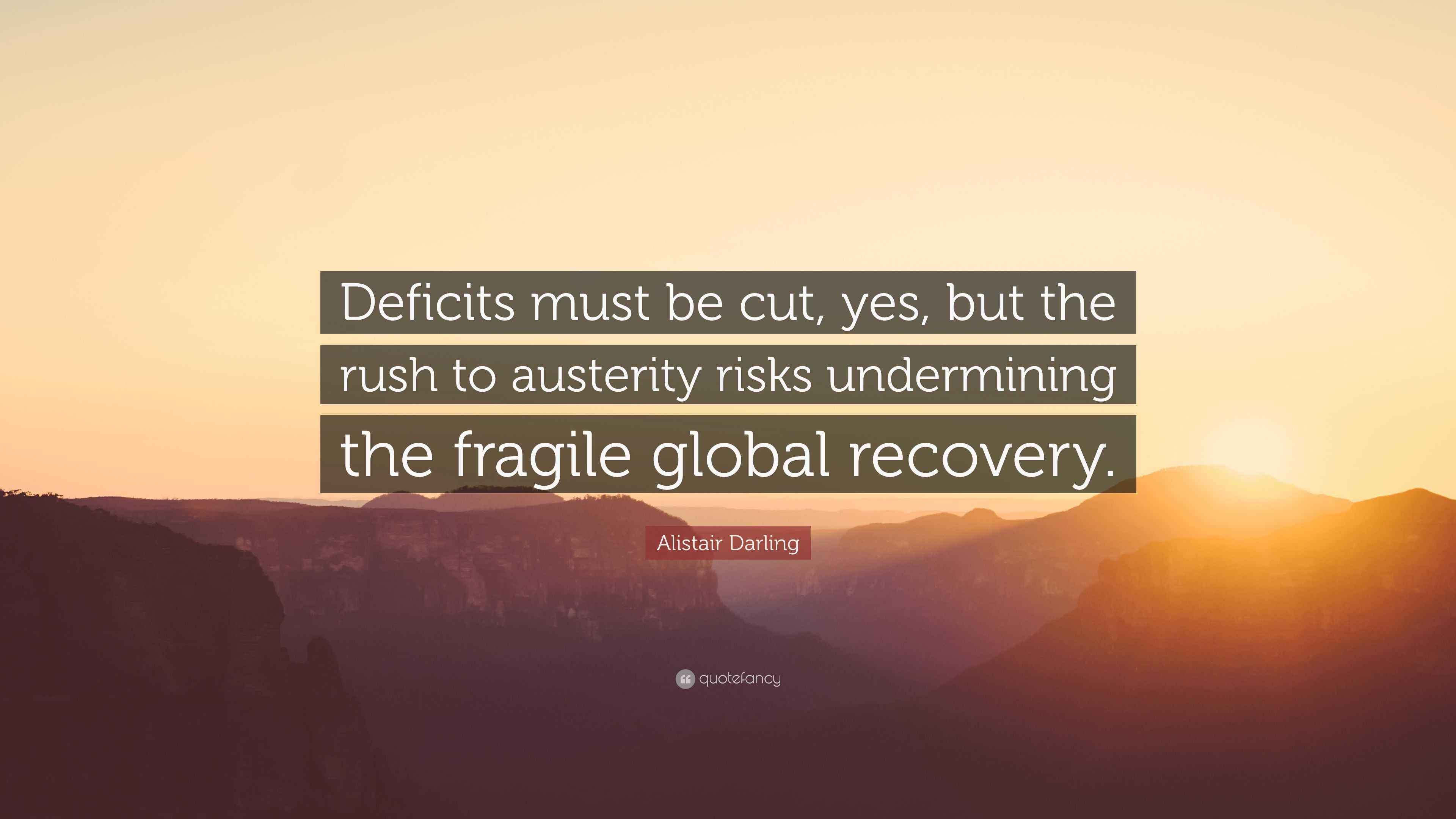 Alistair Darling Quote: “Deficits must be cut, yes, but the rush to ...