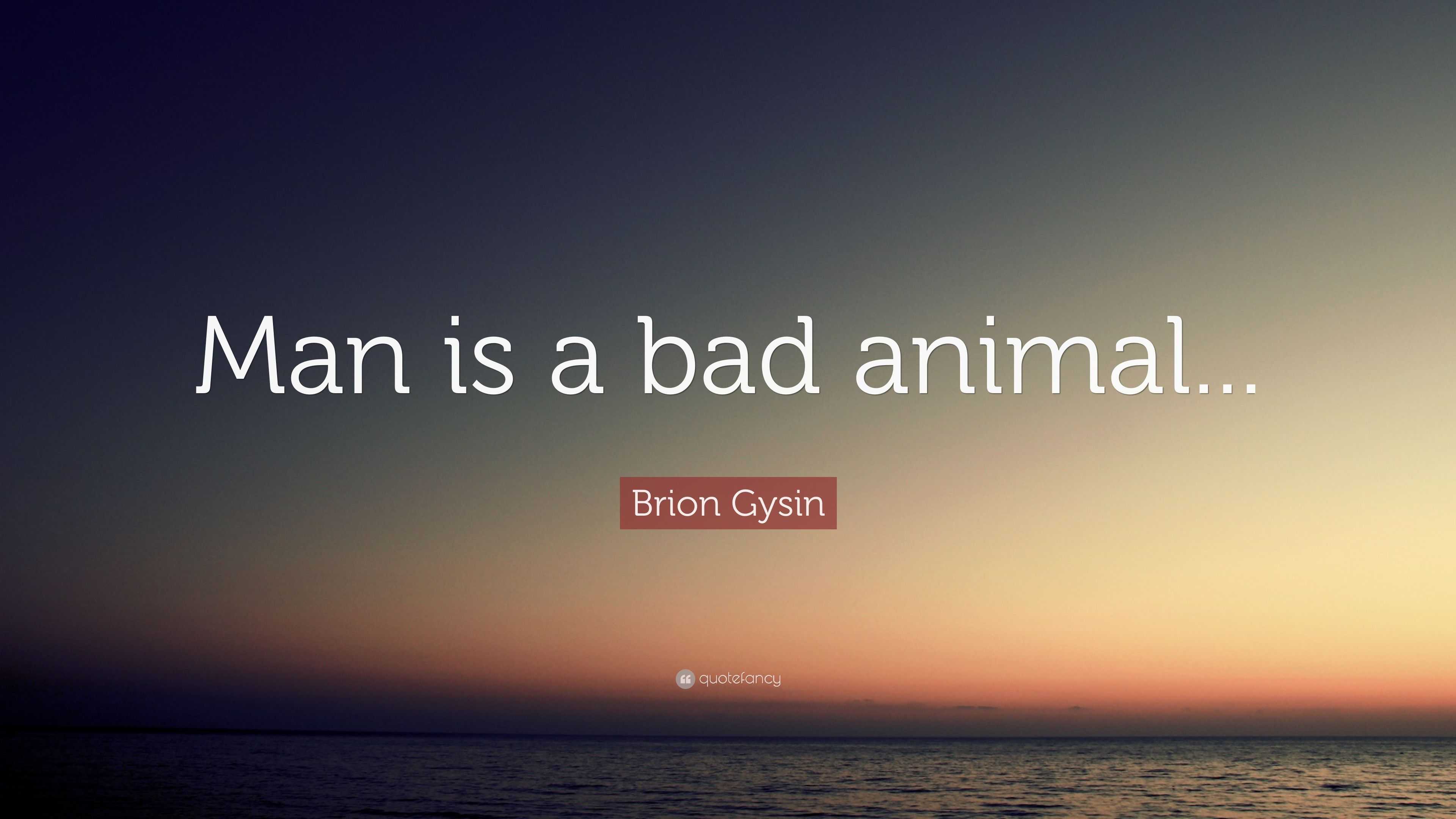Brion Gysin Quote: “Man is a bad animal...”