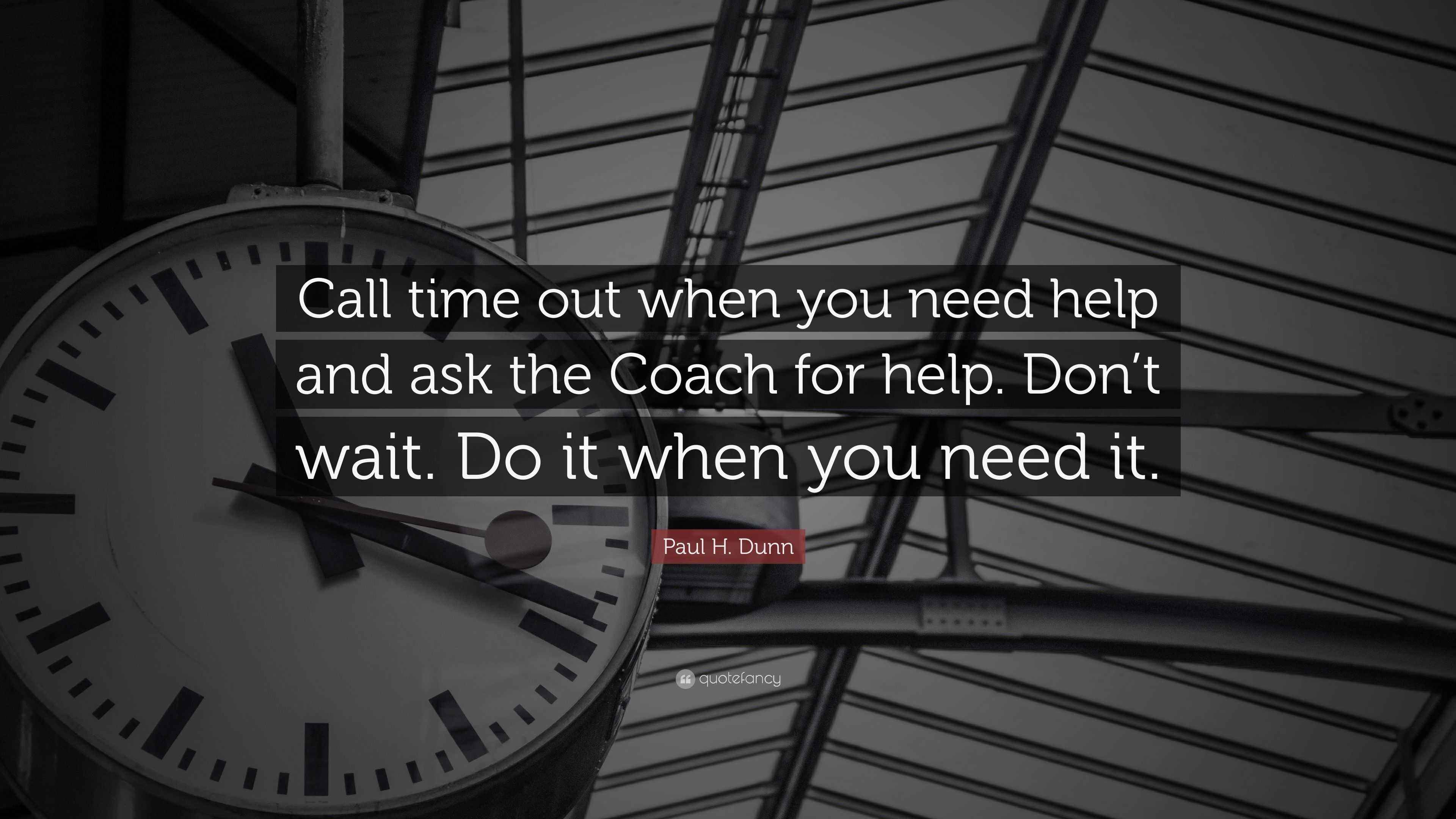 Paul H. Dunn Quote: “Call time out when you need help and ask the Coach ...