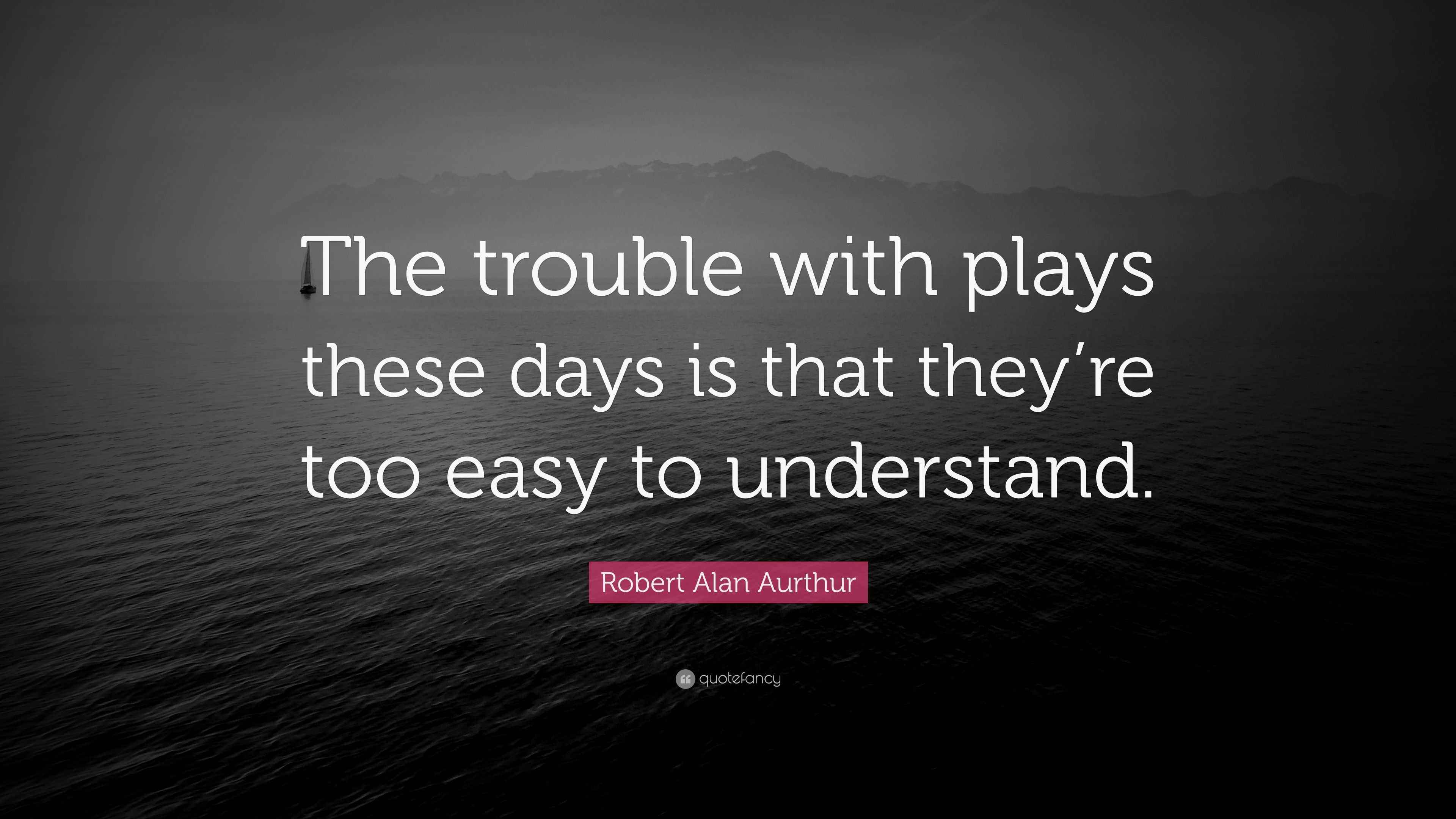 Robert Alan Aurthur Quote: “The trouble with plays these days is that ...