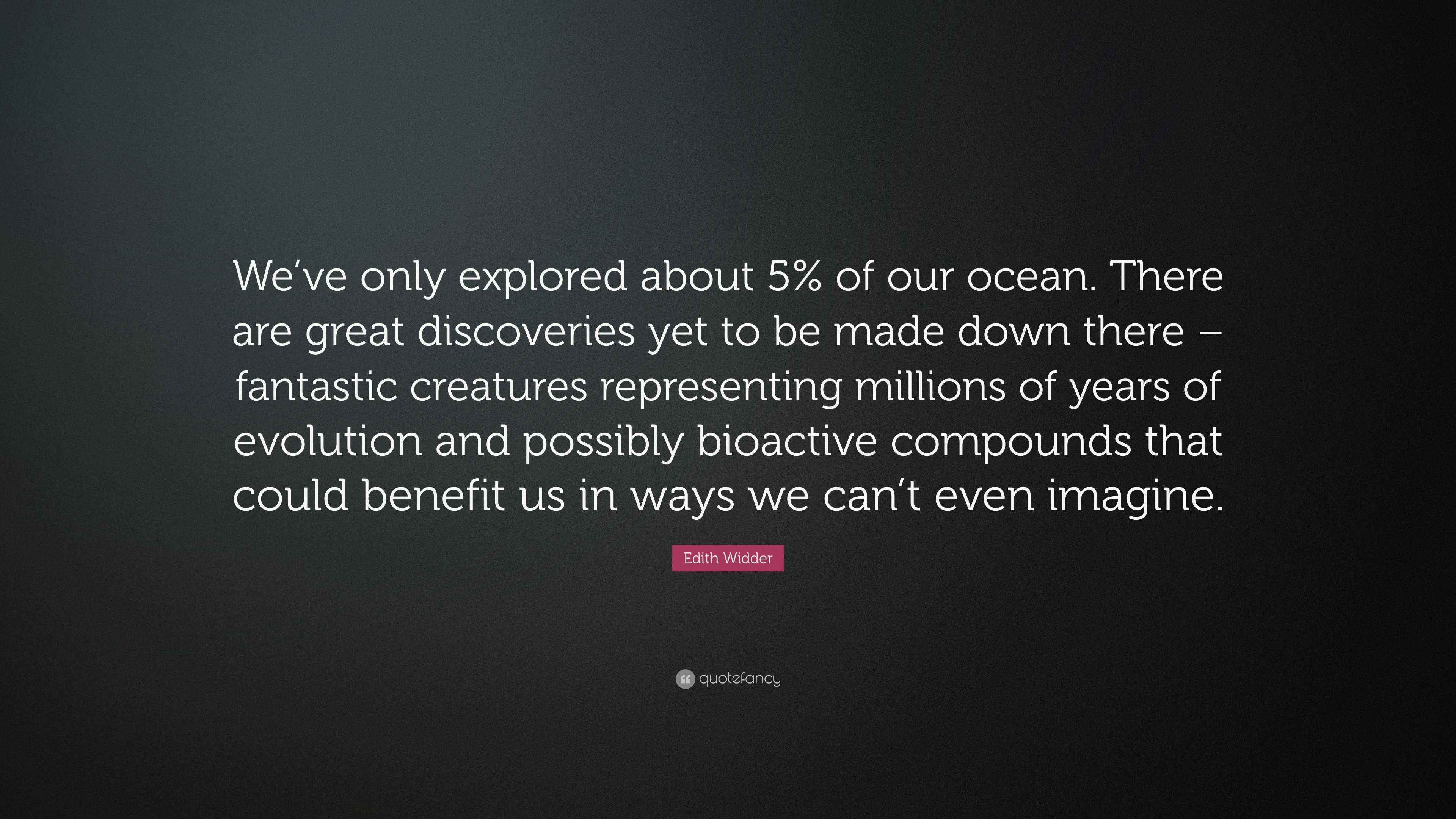 Edith Widder Quote: “We’ve only explored about 5% of our ocean. There ...
