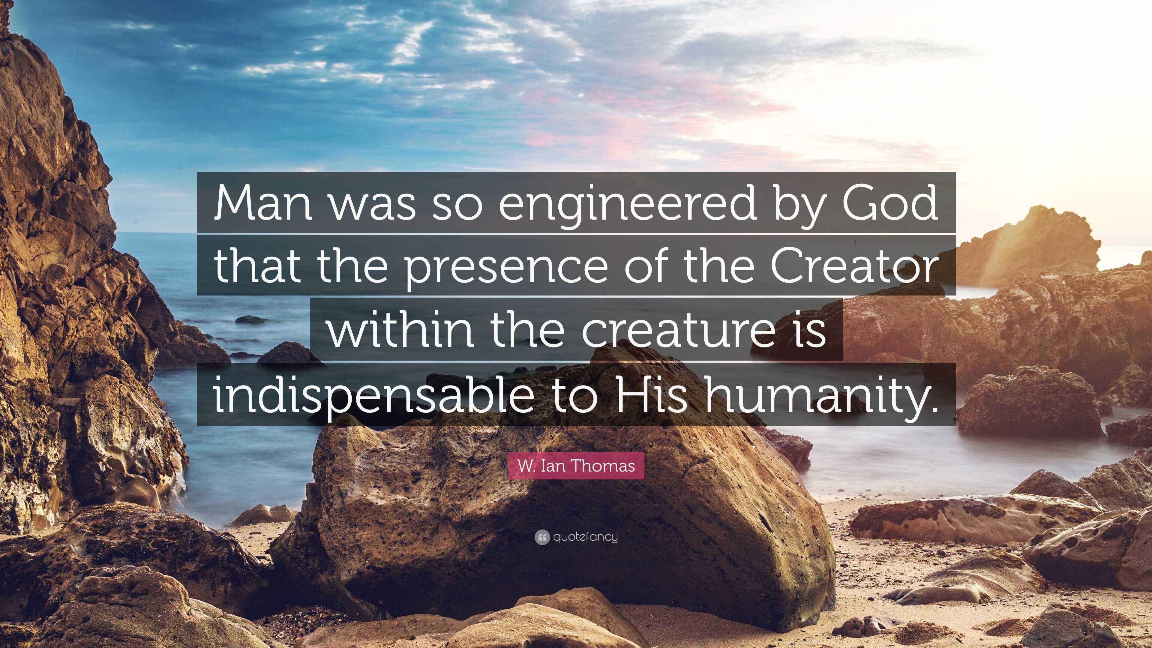 W. Ian Thomas Quote: “Man was so engineered by God that the presence of ...