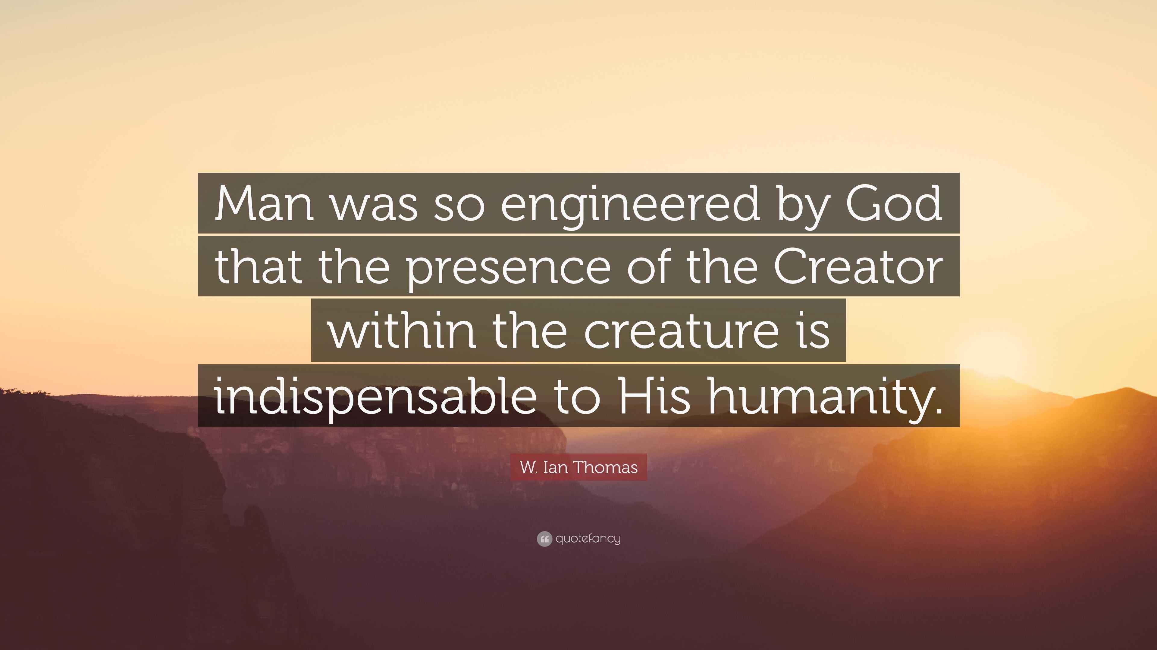 W. Ian Thomas Quote: “Man was so engineered by God that the presence of ...