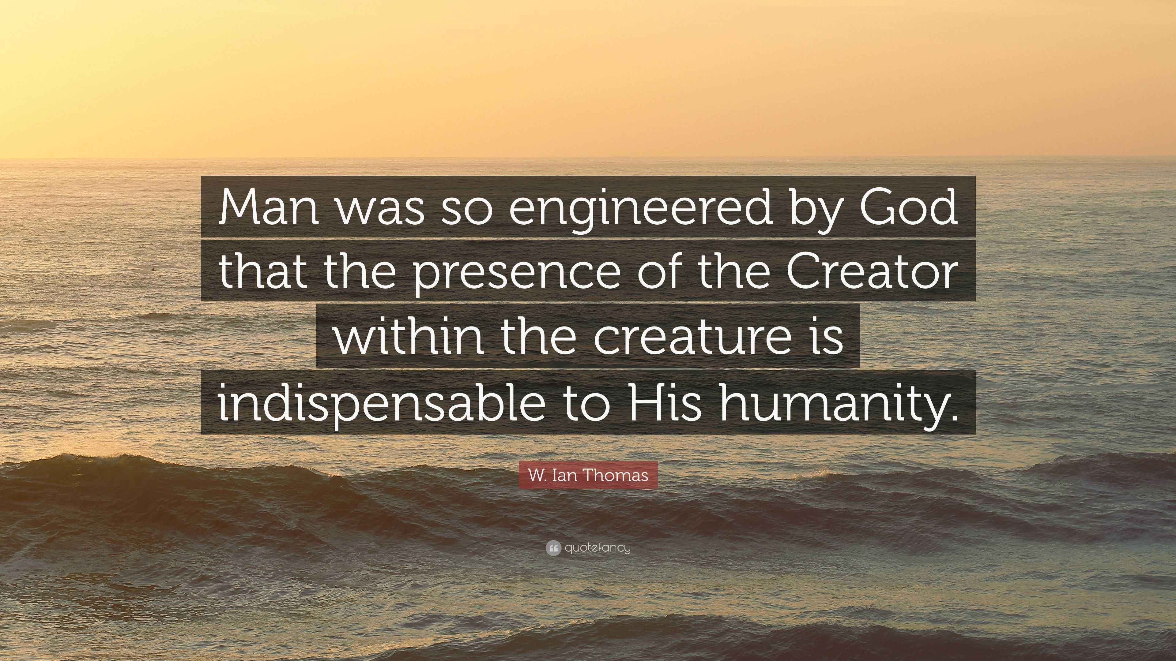 W. Ian Thomas Quote: “Man was so engineered by God that the presence of ...