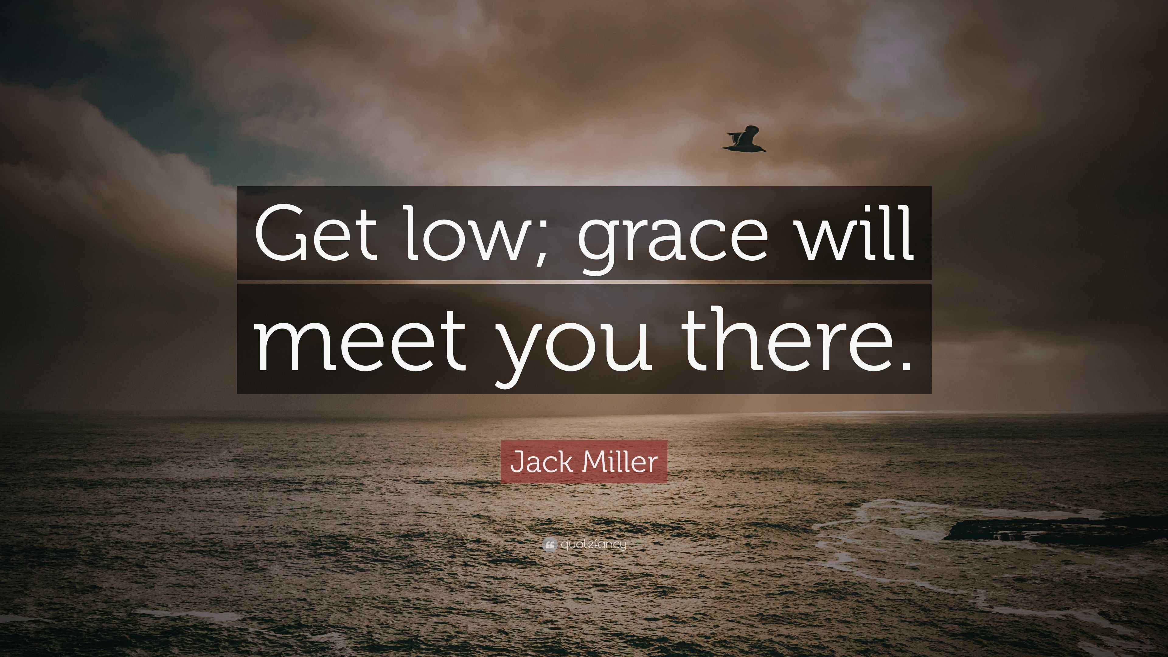 Jack Miller Quote: “Get low; grace will meet you there.”