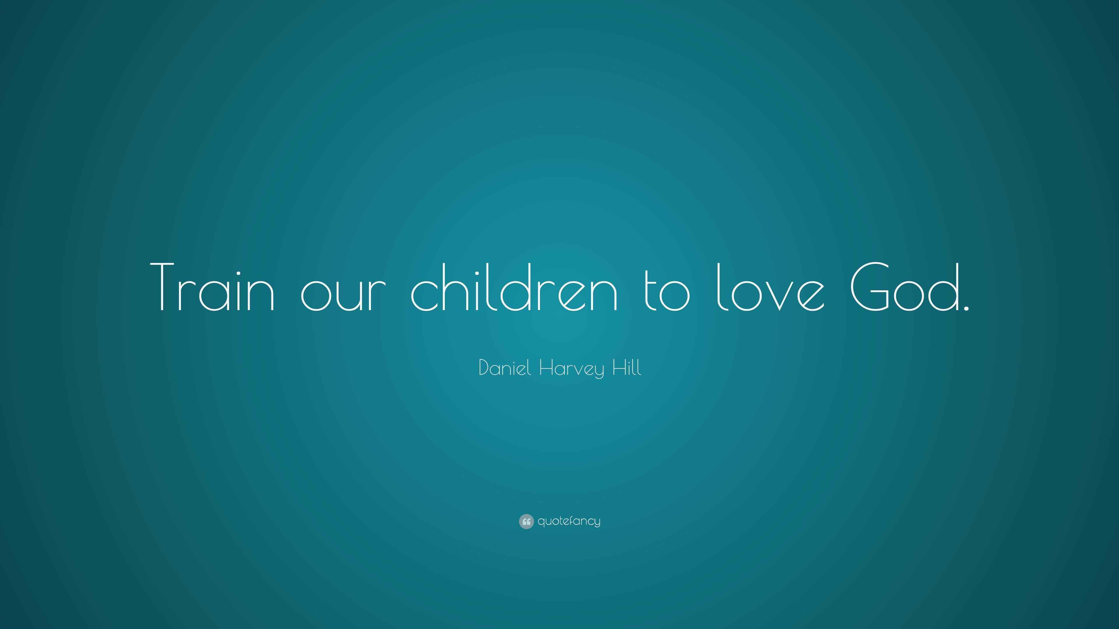 Daniel Harvey Hill Quote: “Train our children to love God.”