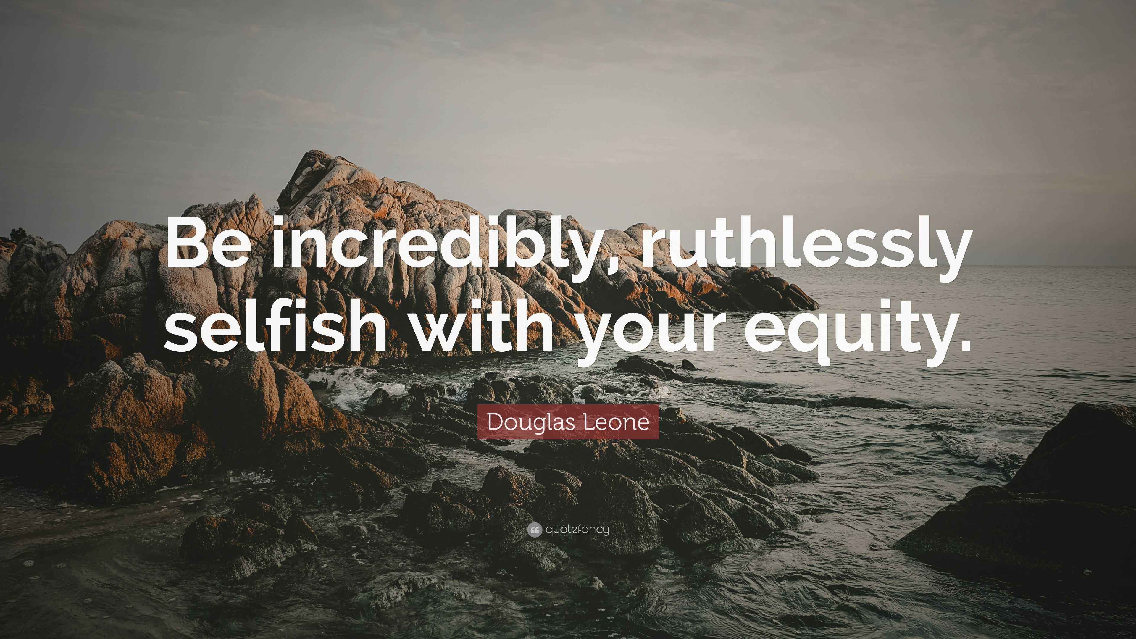 Douglas Leone Quote: “Be incredibly, ruthlessly selfish with your equity.”