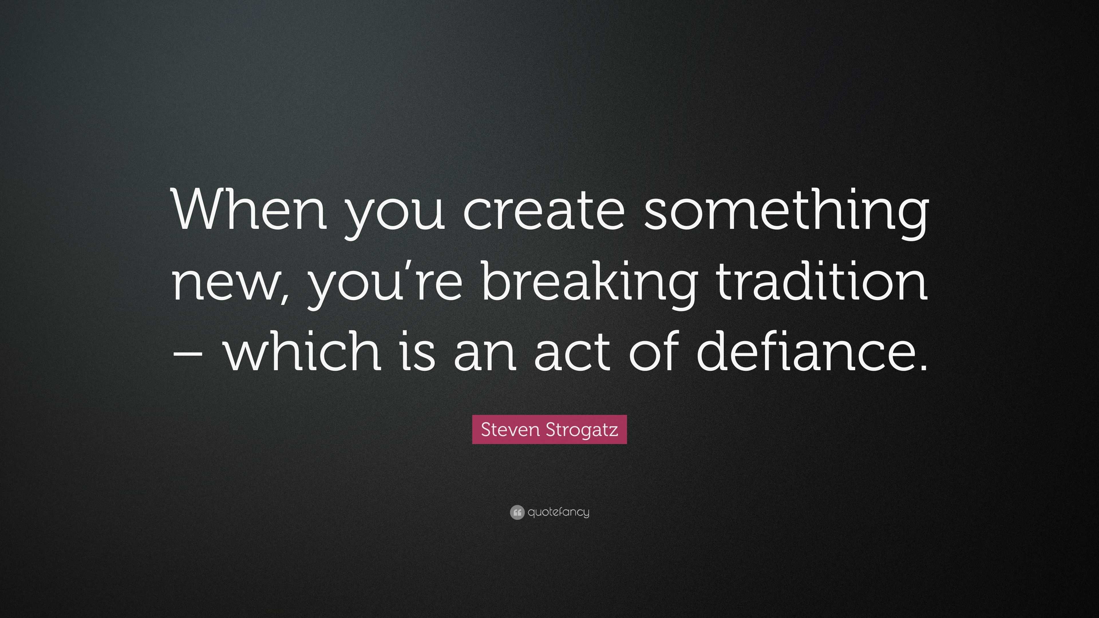 Steven Strogatz Quote: “When you create something new, you’re breaking ...
