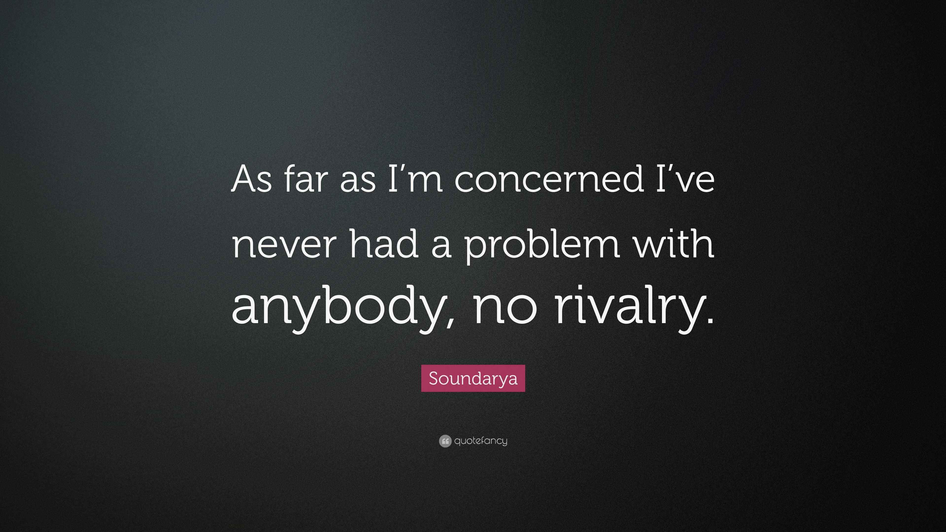 Soundarya Quote: “As far as I’m concerned I’ve never had a problem with ...