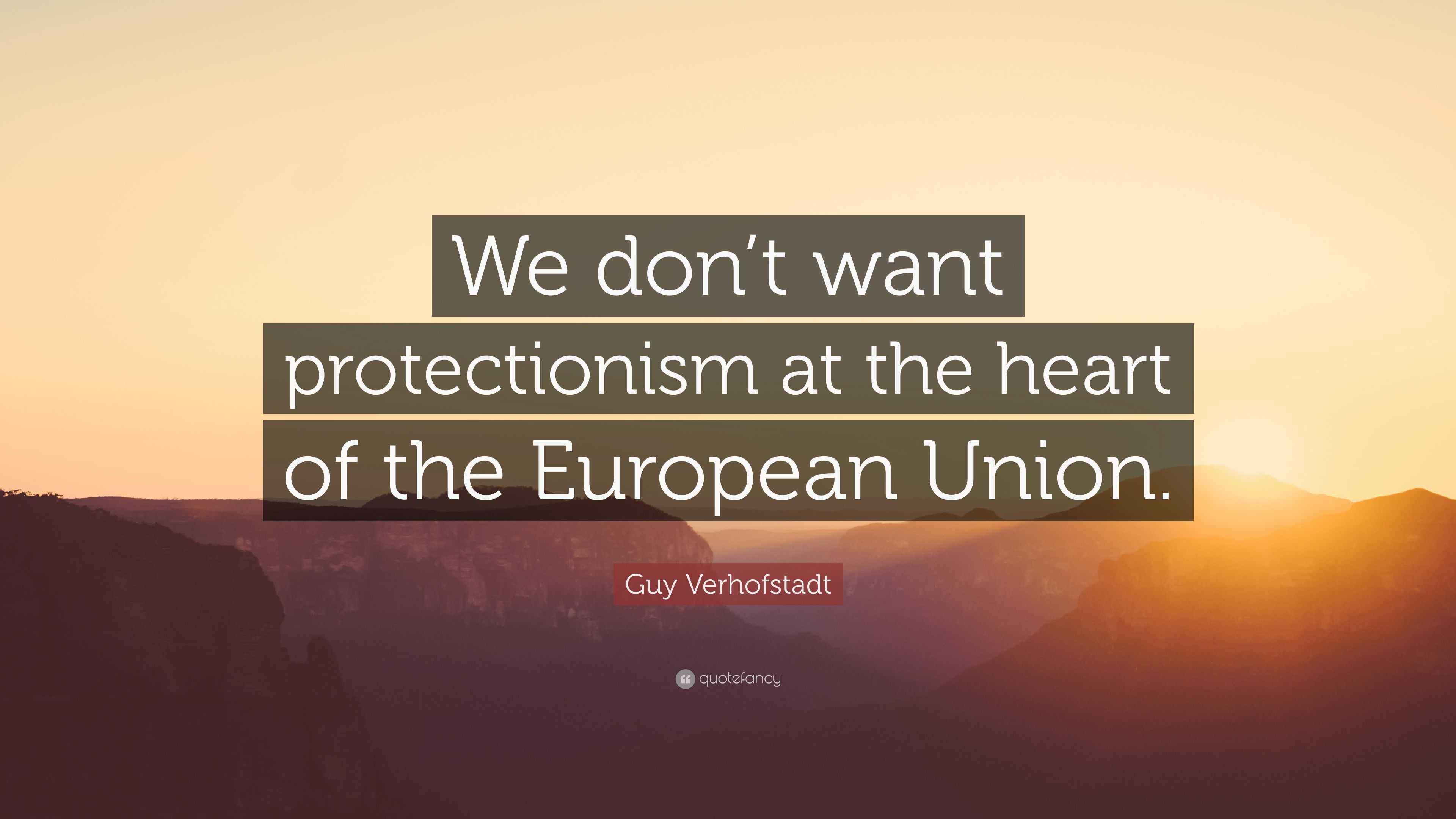 Guy Verhofstadt Quote: “We don’t want protectionism at the heart of the ...