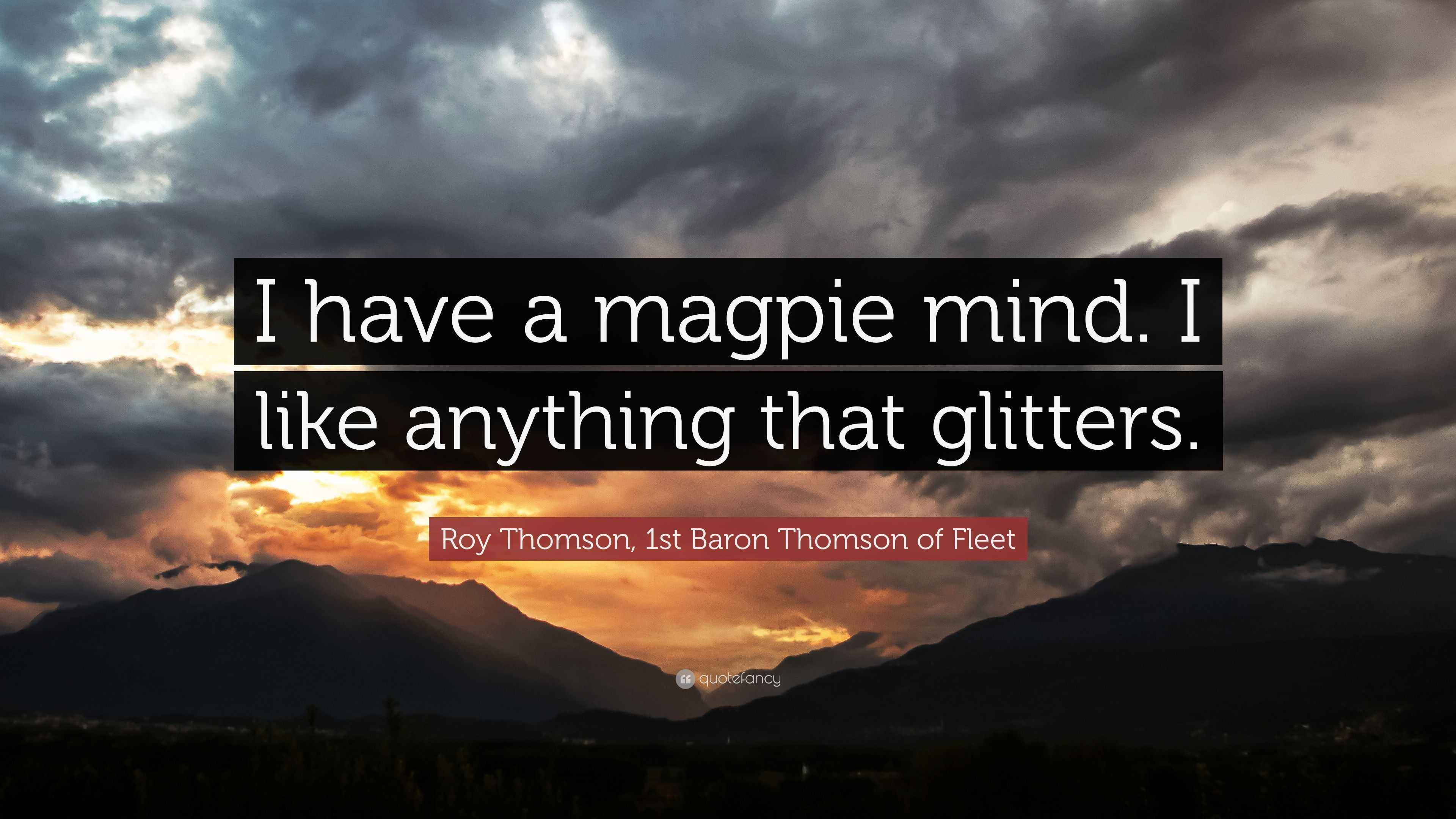 Roy Thomson, 1st Baron Thomson of Fleet Quote: “I have a magpie mind. I ...