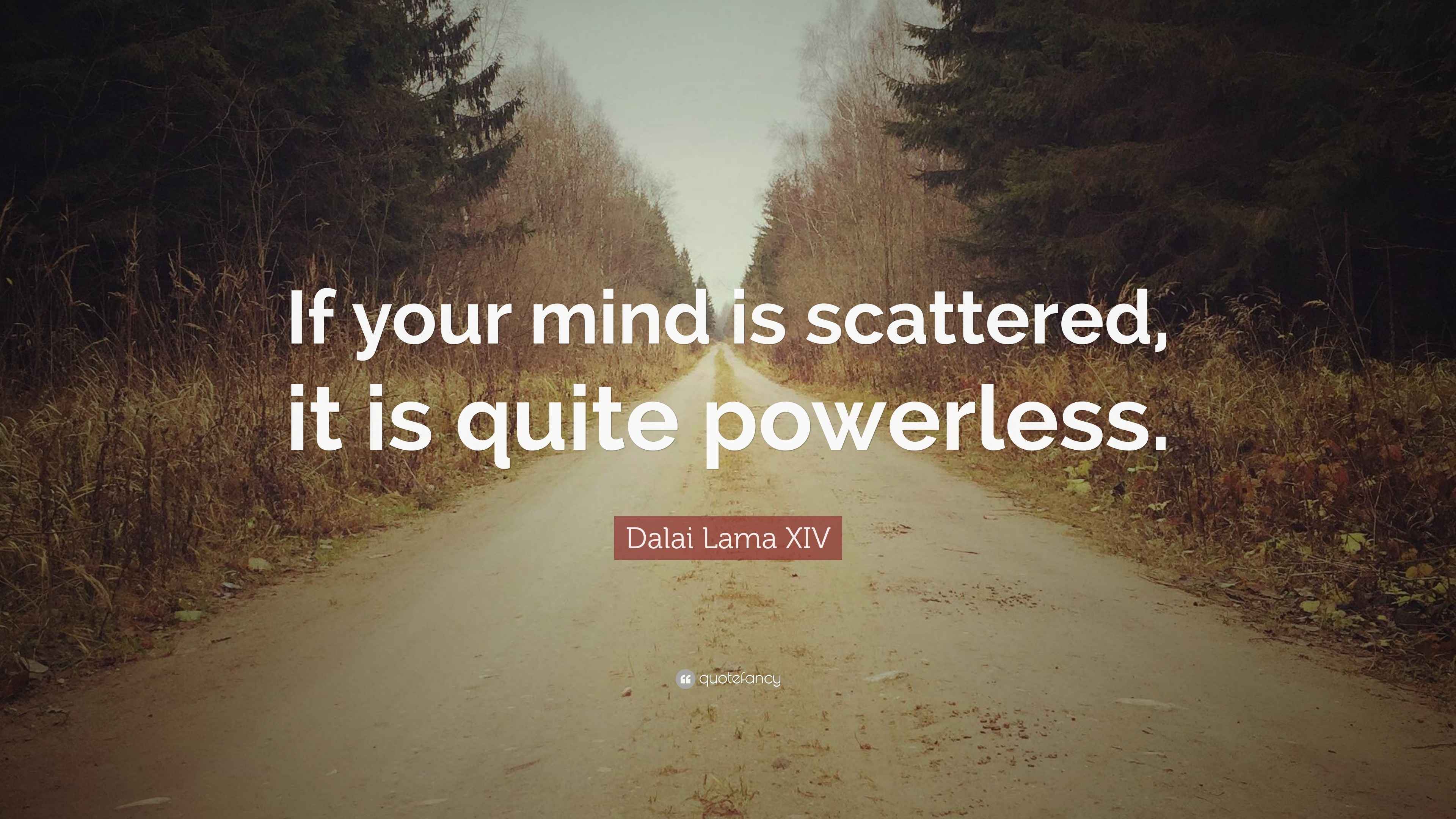 Dalai Lama XIV Quote: “If your mind is scattered, it is quite powerless.”