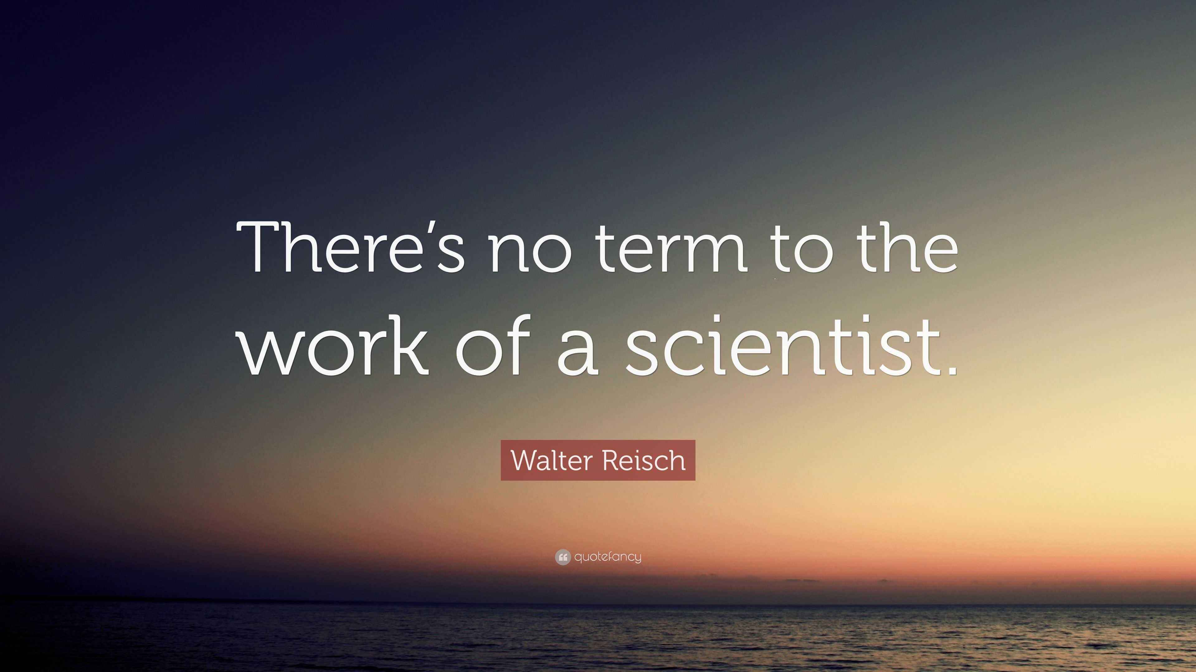 Walter Reisch Quote: “There’s no term to the work of a scientist.”