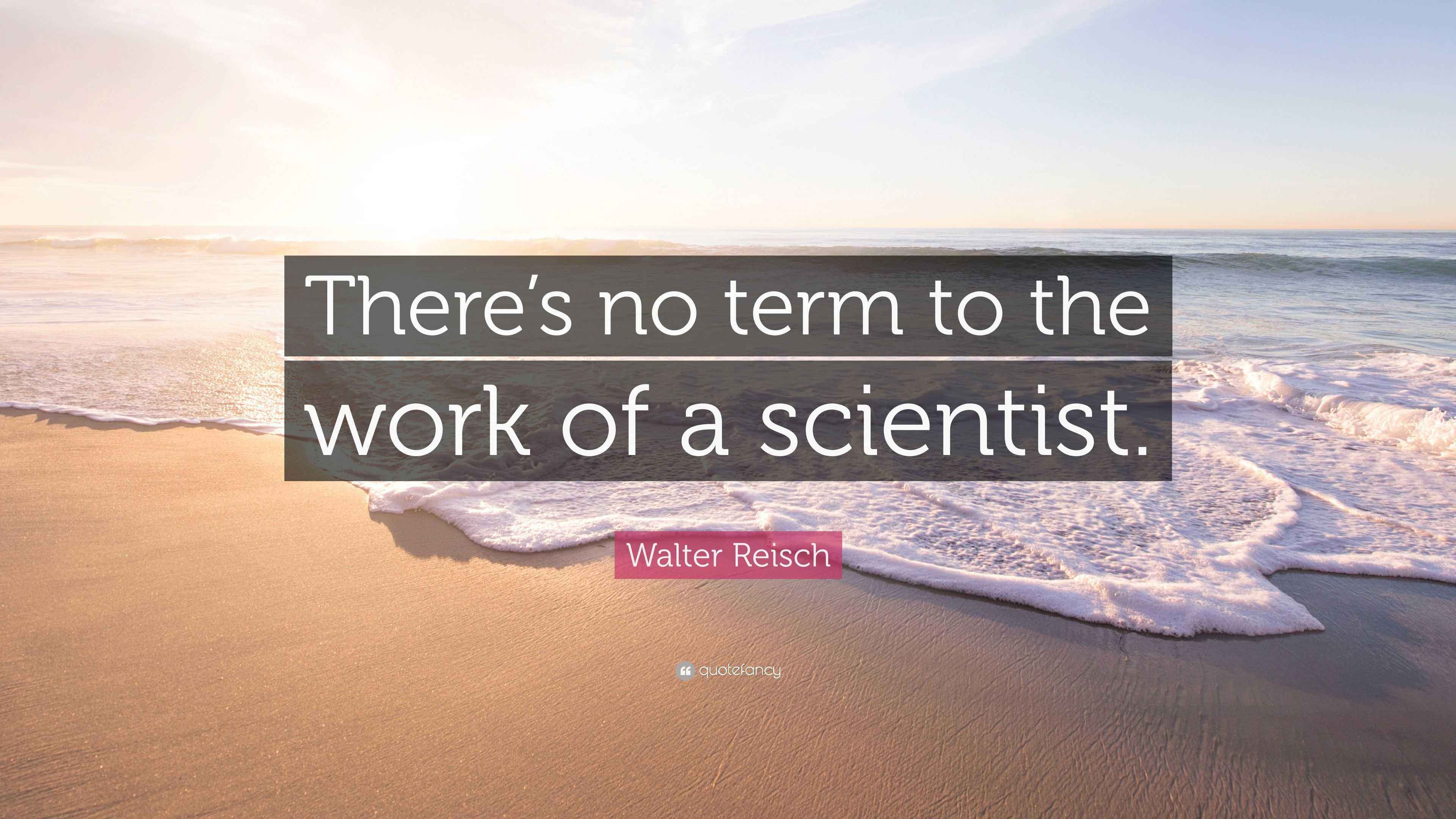 Walter Reisch Quote: “There’s no term to the work of a scientist.”