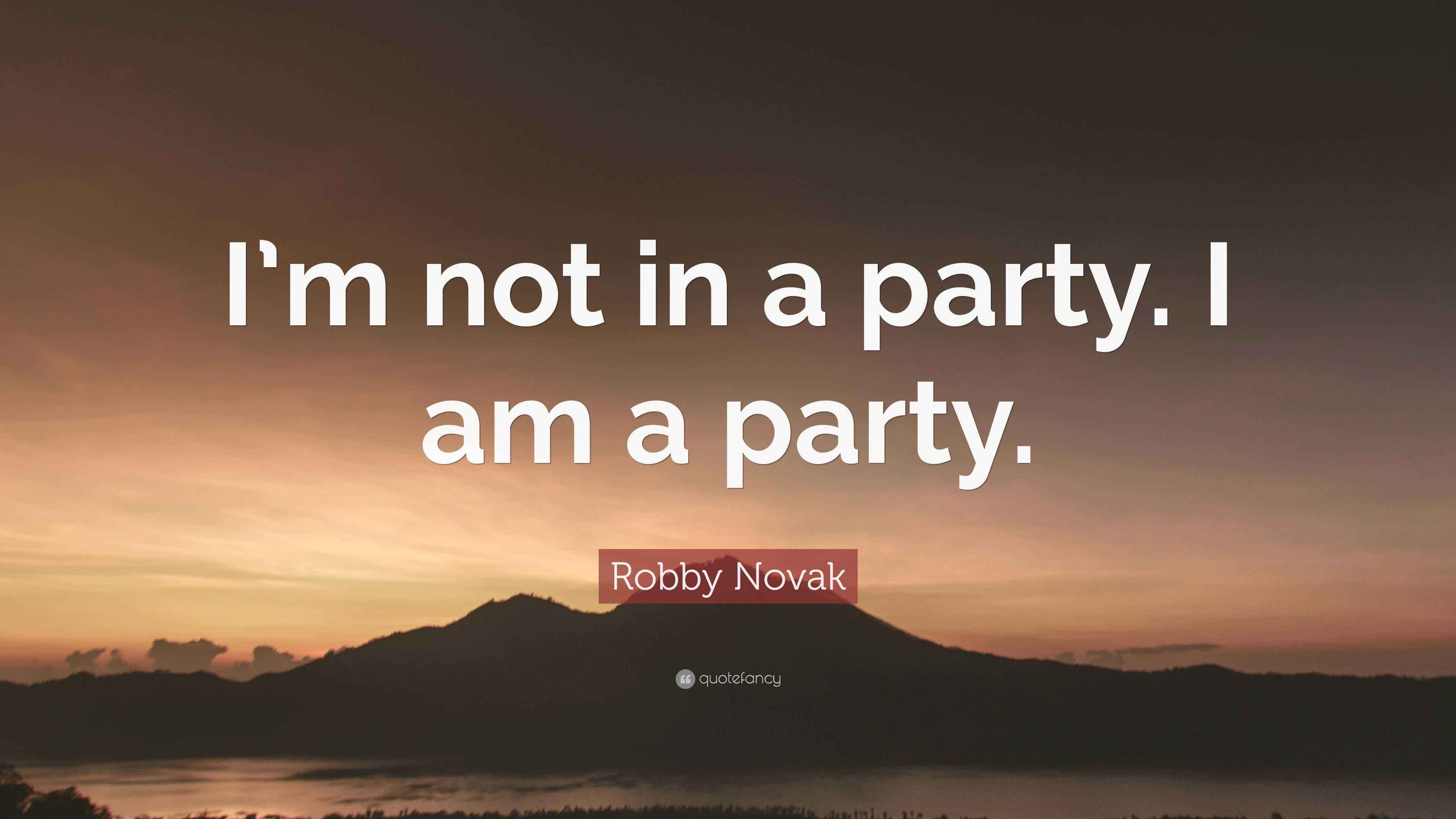 Robby Novak Quote: “I’m not in a party. I am a party.”