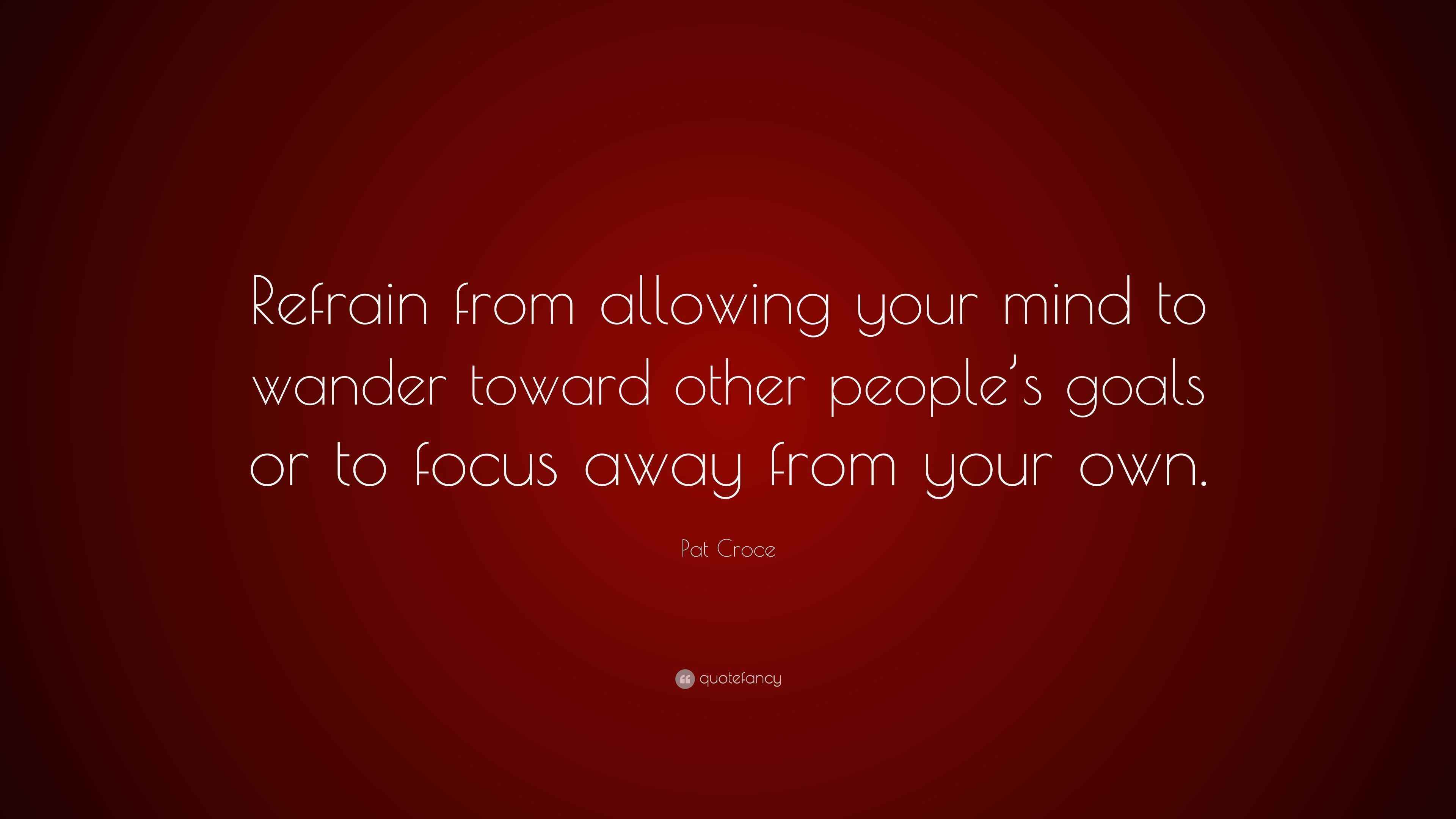 Pat Croce Quote: “Refrain from allowing your mind to wander toward ...