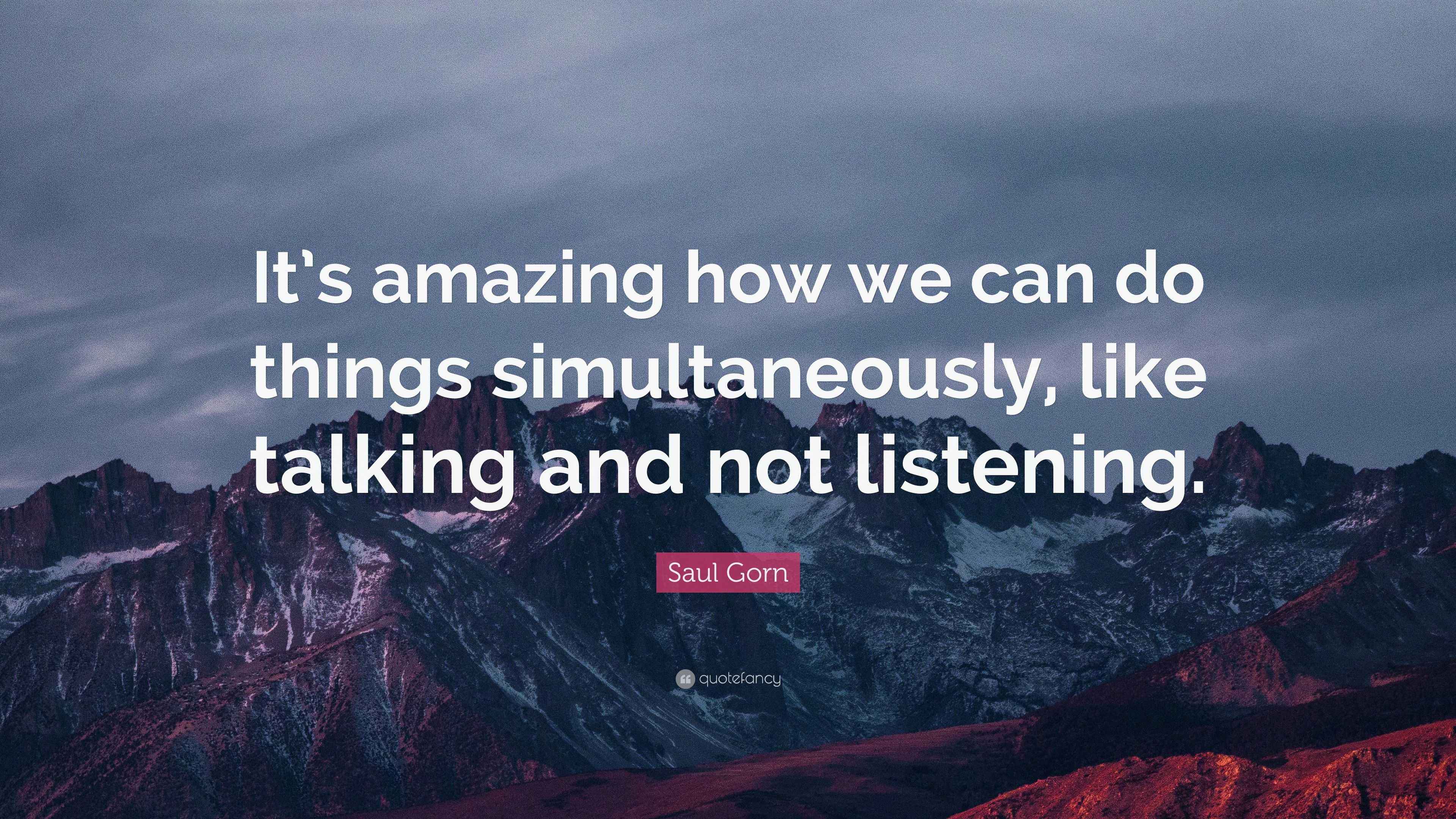 Saul Gorn Quote: “It’s amazing how we can do things simultaneously ...