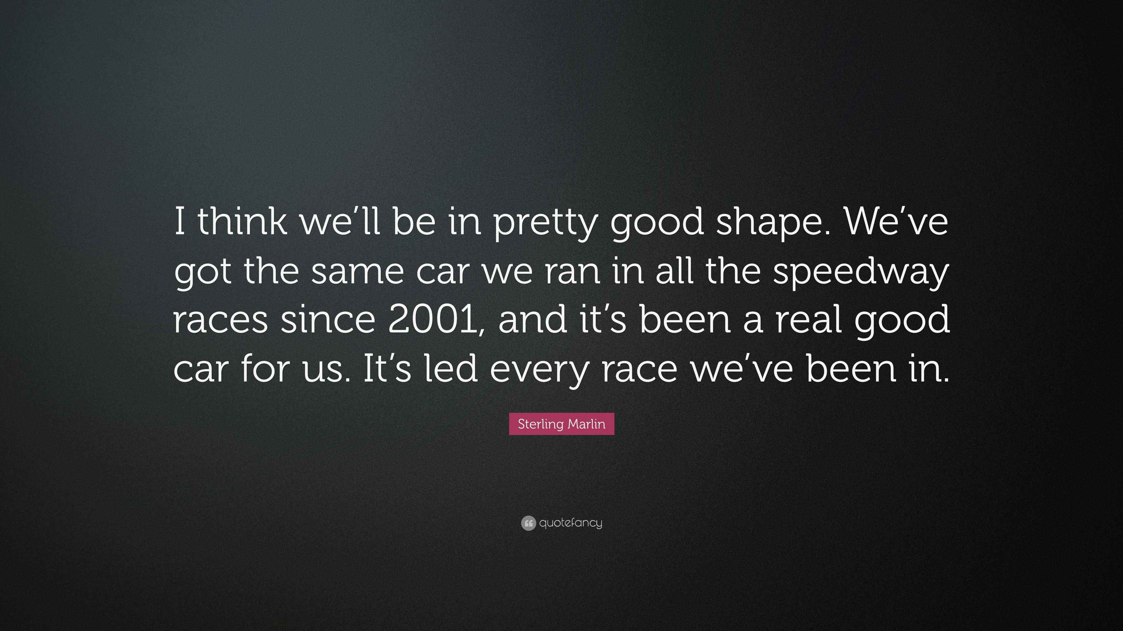 Sterling Marlin Quote: “I think we’ll be in pretty good shape. We’ve ...
