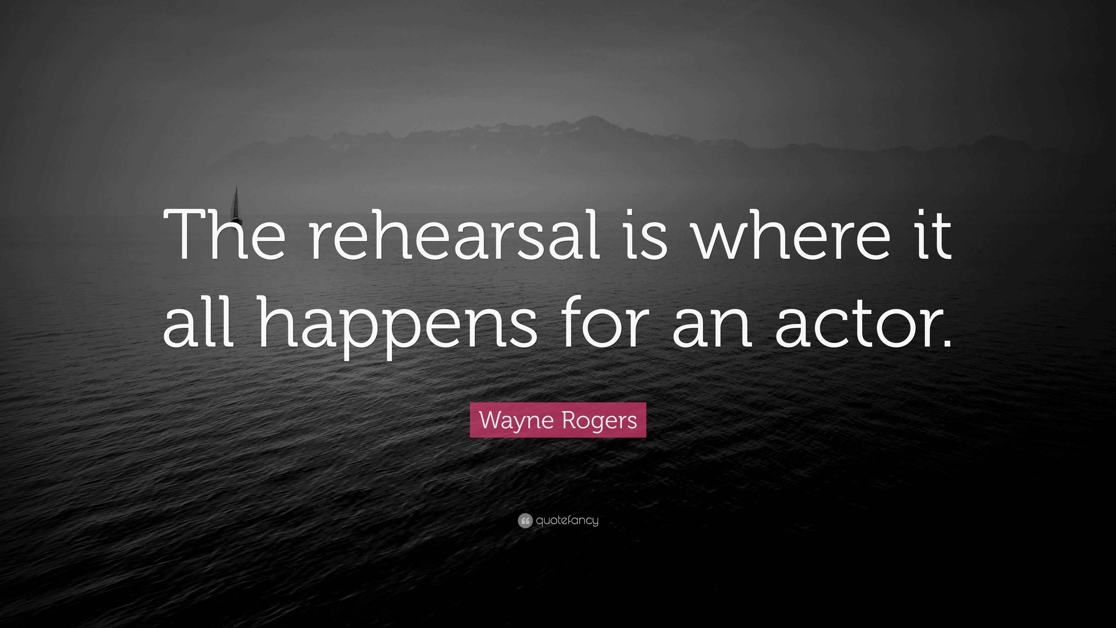Wayne Rogers Quote: “The rehearsal is where it all happens for an actor.”