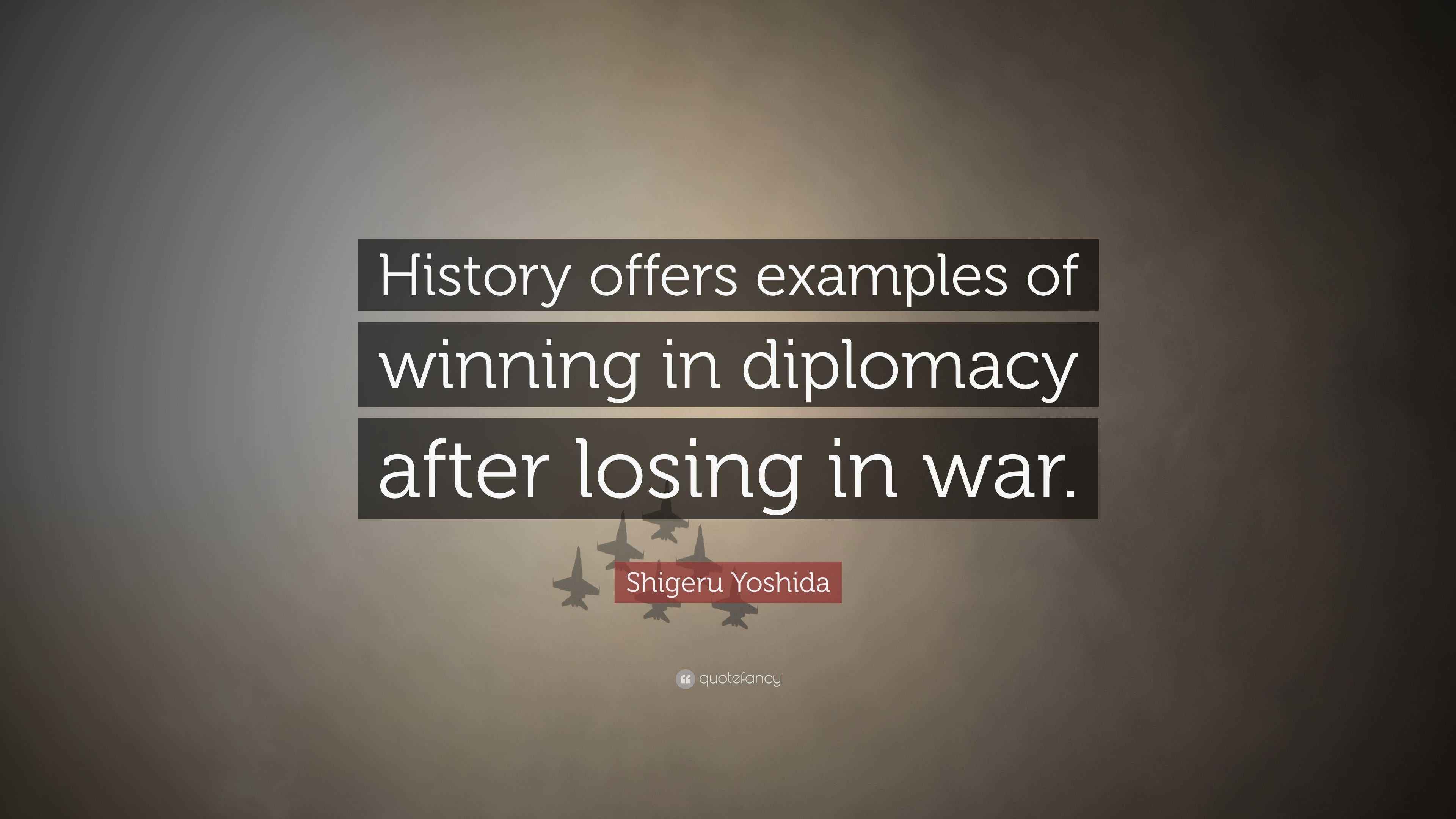 Shigeru Yoshida Quote: “History offers examples of winning in diplomacy ...