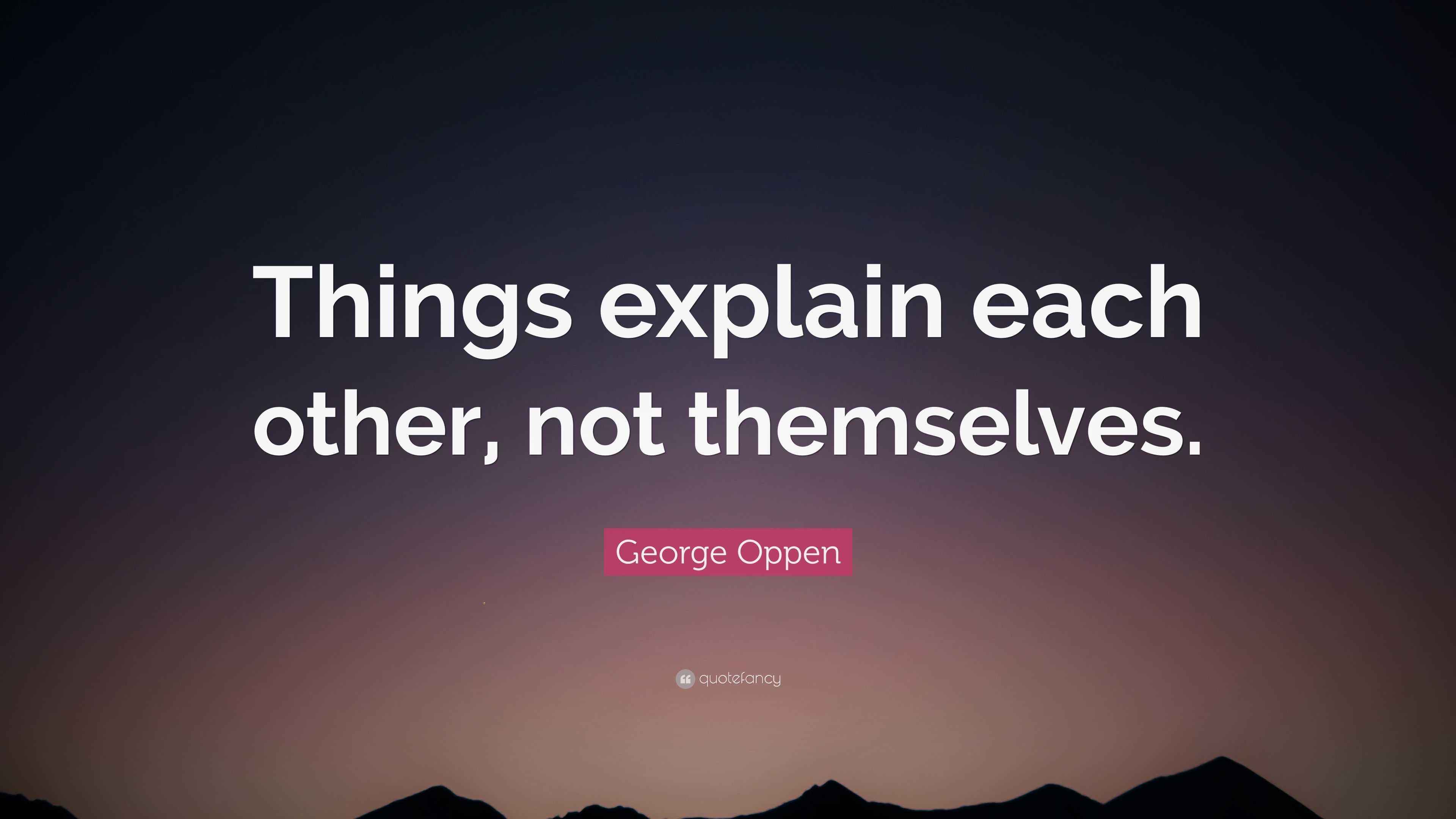 George Oppen Quote: “Things explain each other, not themselves.”