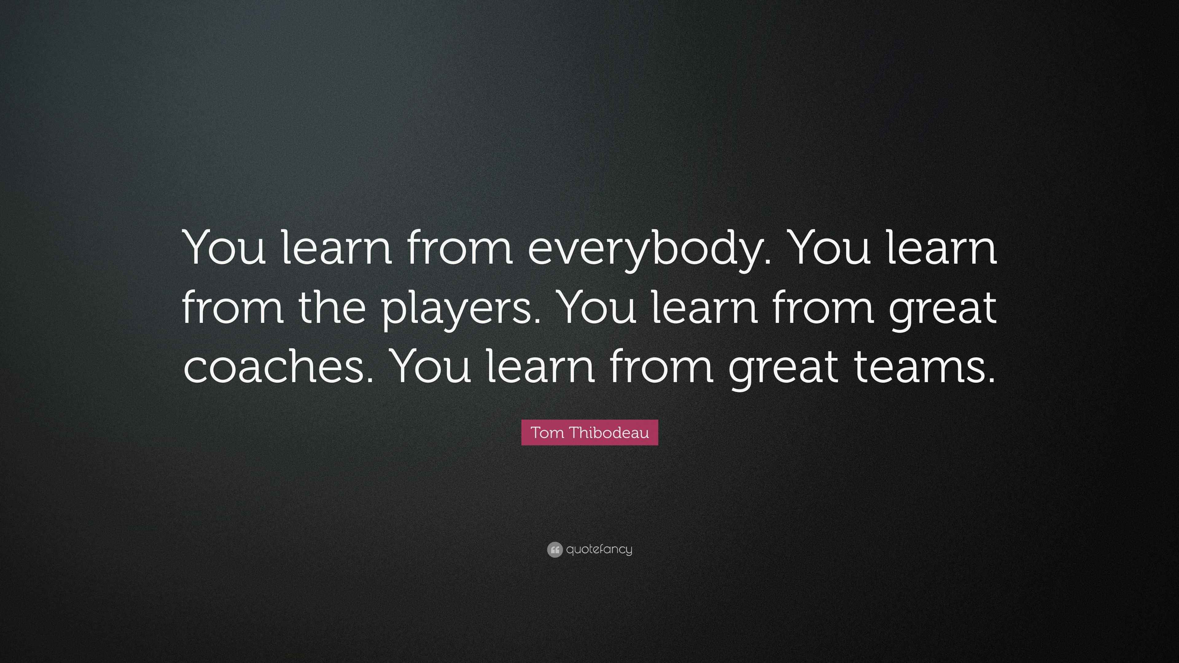 Tom Thibodeau Quote: “You learn from everybody. You learn from the ...