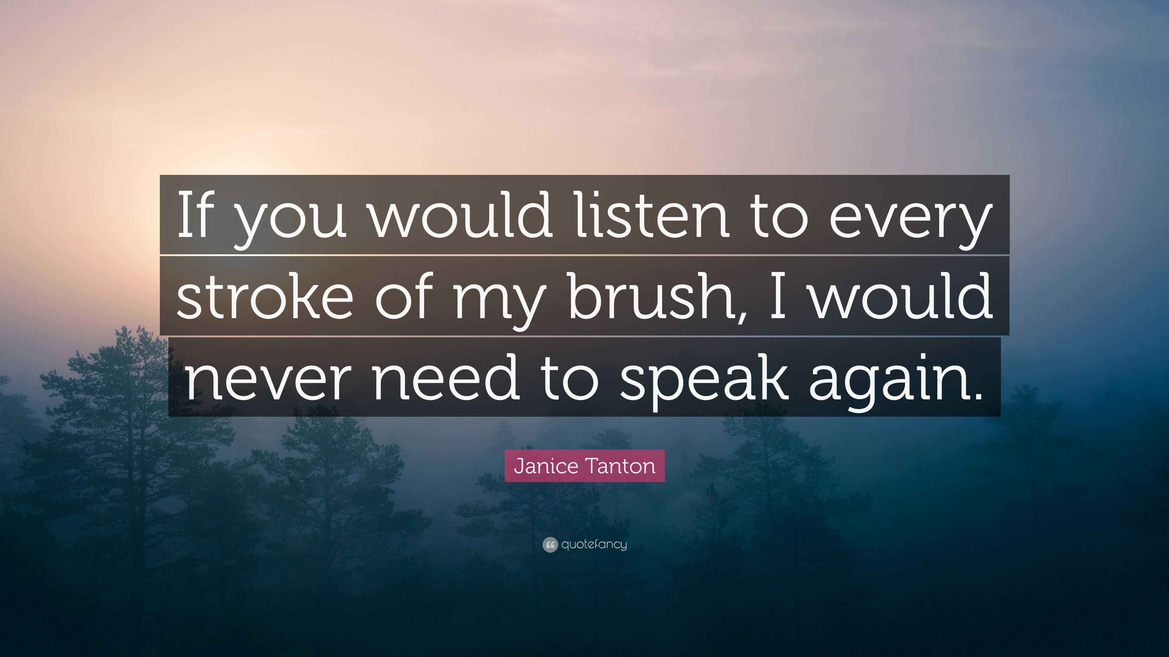 Janice Tanton Quote: “If you would listen to every stroke of my brush ...