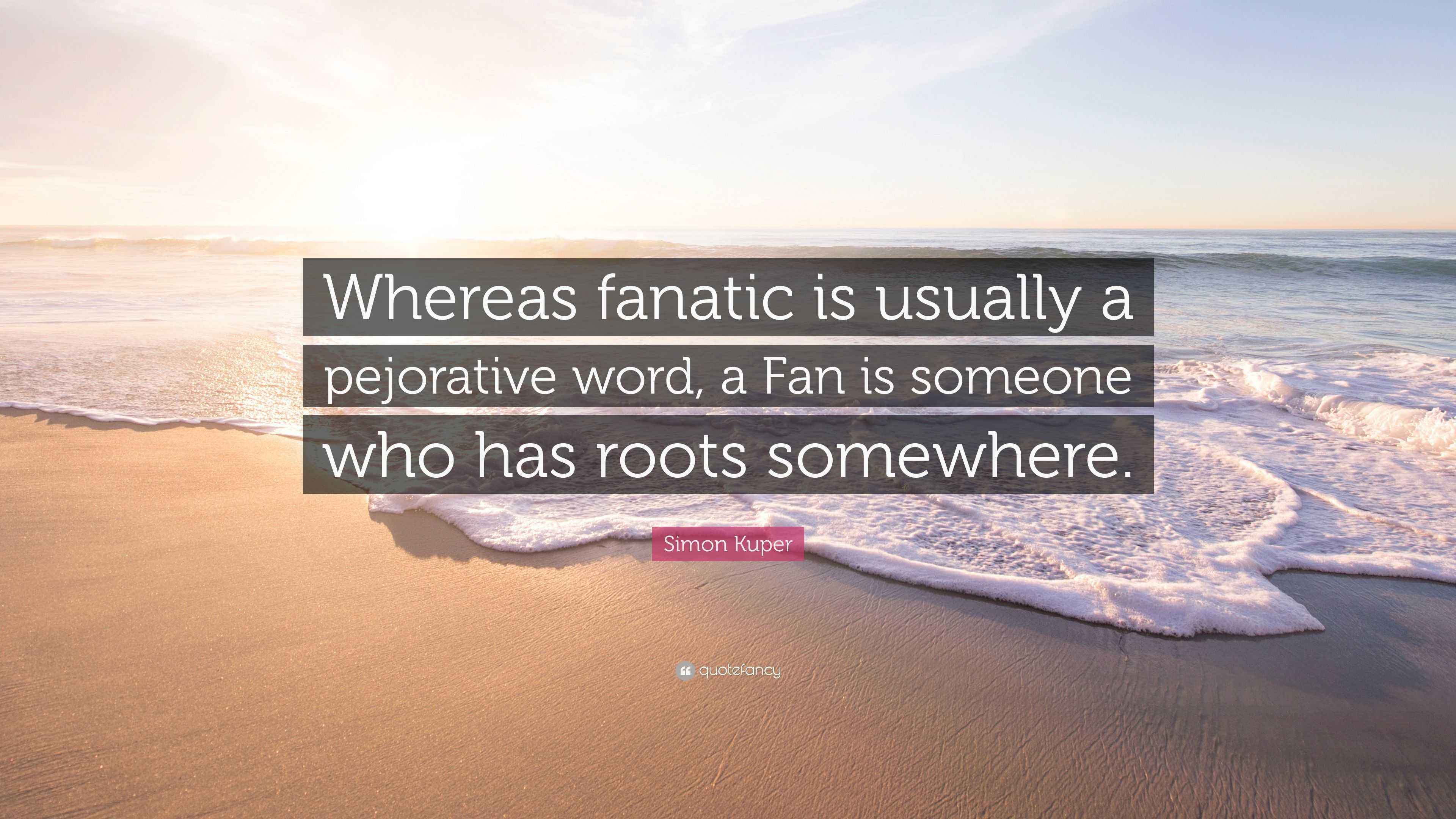 Simon Kuper Quote: “Whereas fanatic is usually a pejorative word, a Fan ...