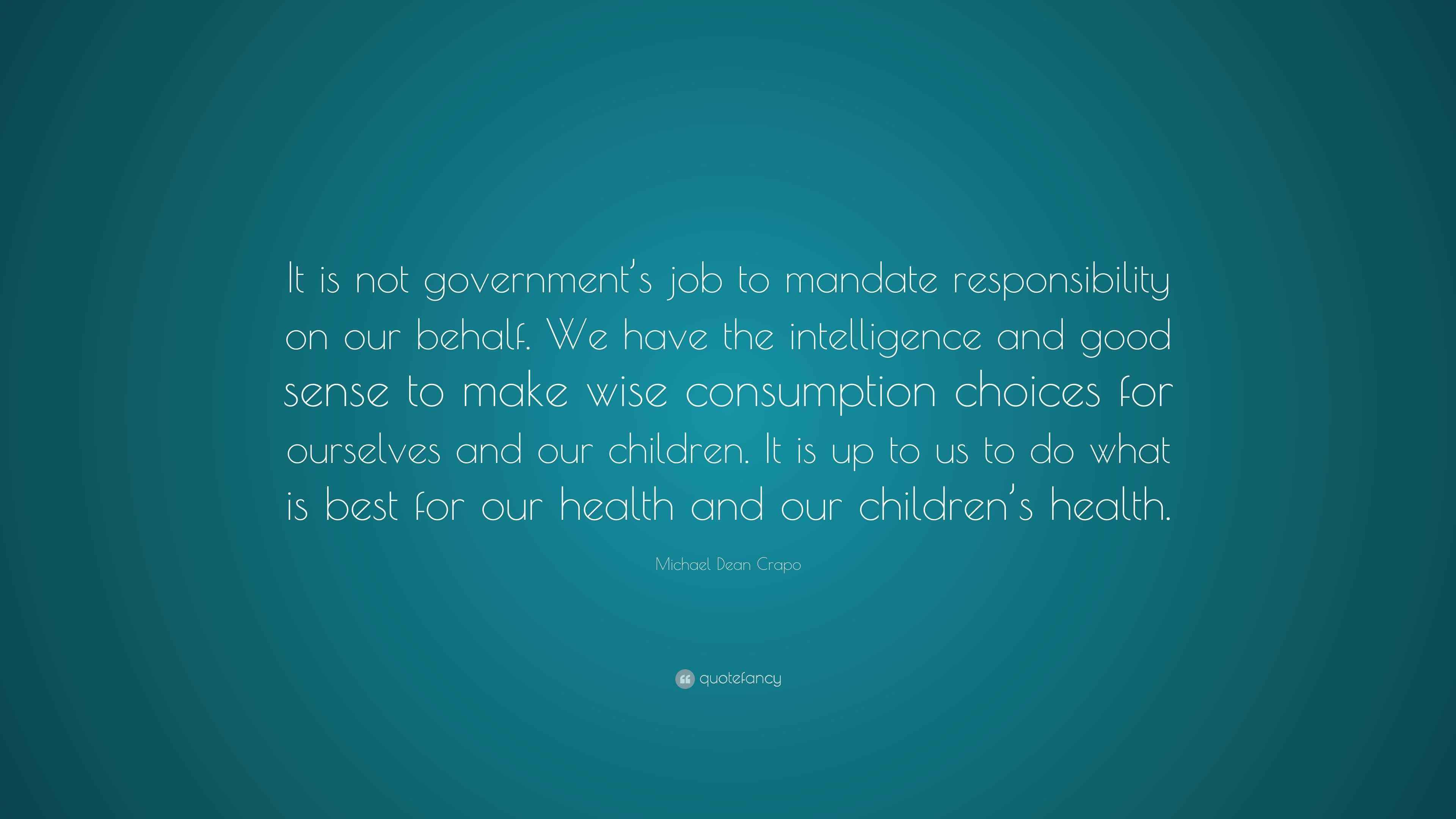 Michael Dean Crapo Quote: “It is not government’s job to mandate ...