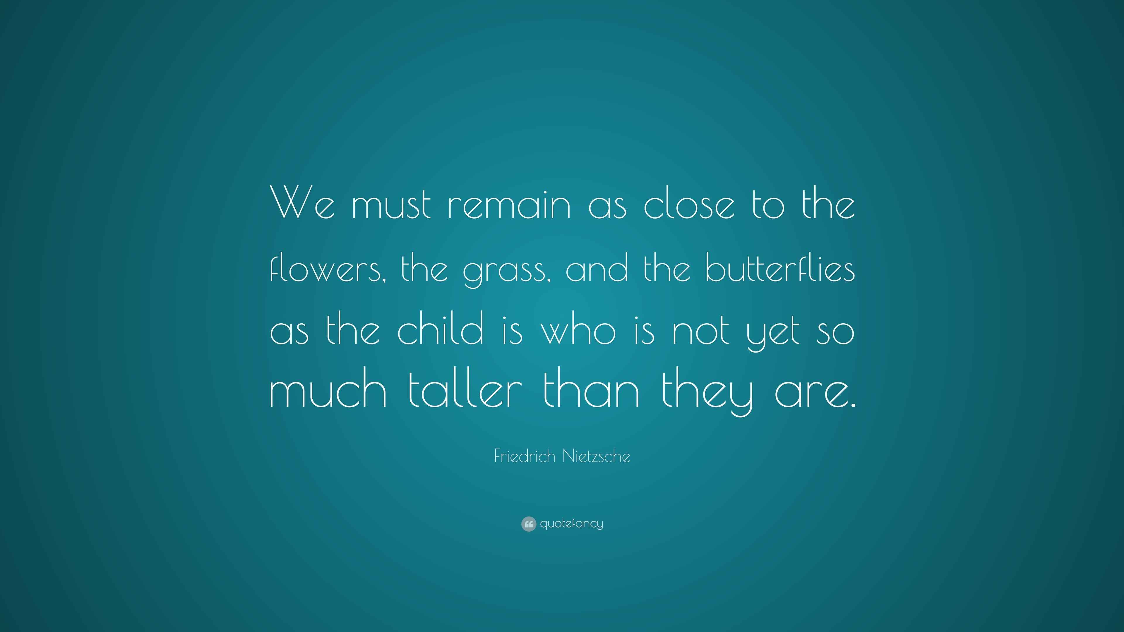 Friedrich Nietzsche Quote: “We must remain as close to the flowers, the ...
