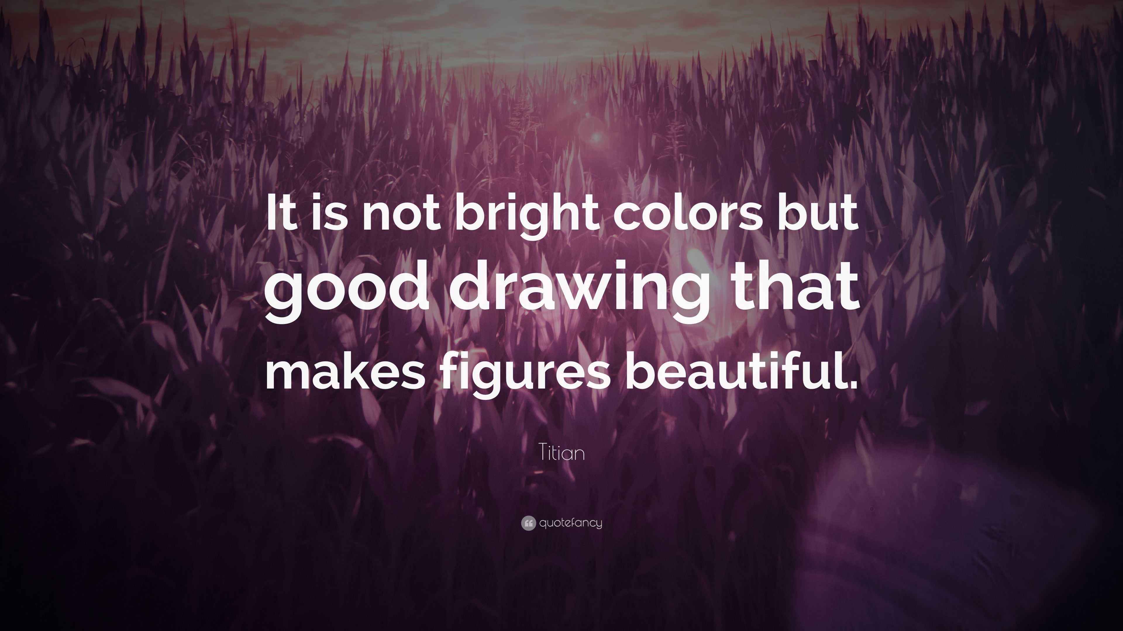 Titian Quote: “It is not bright colors but good drawing that makes ...