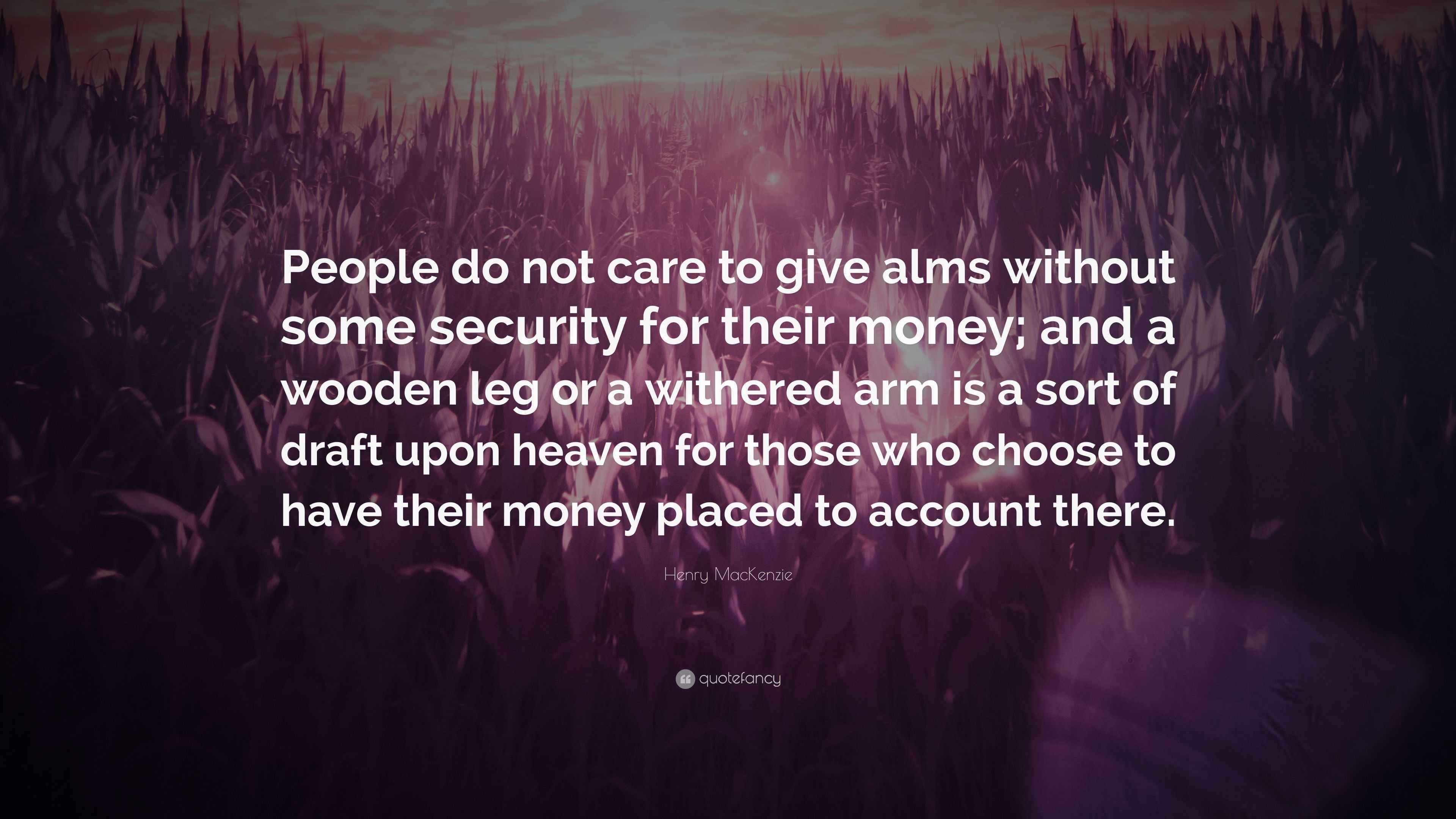 Henry MacKenzie Quote: “People do not care to give alms without some ...