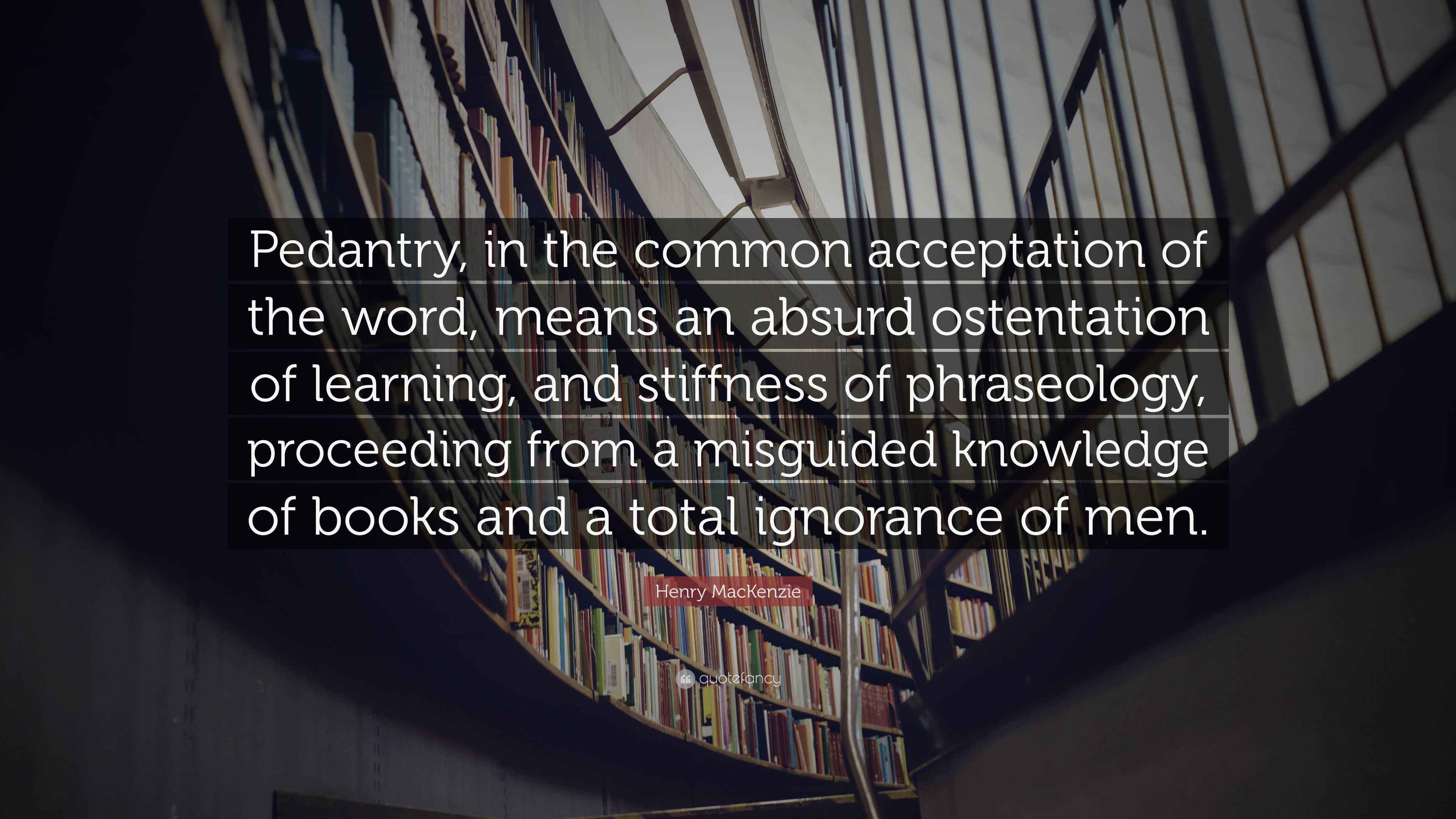 Henry MacKenzie Quote: “Pedantry, in the common acceptation of the word ...