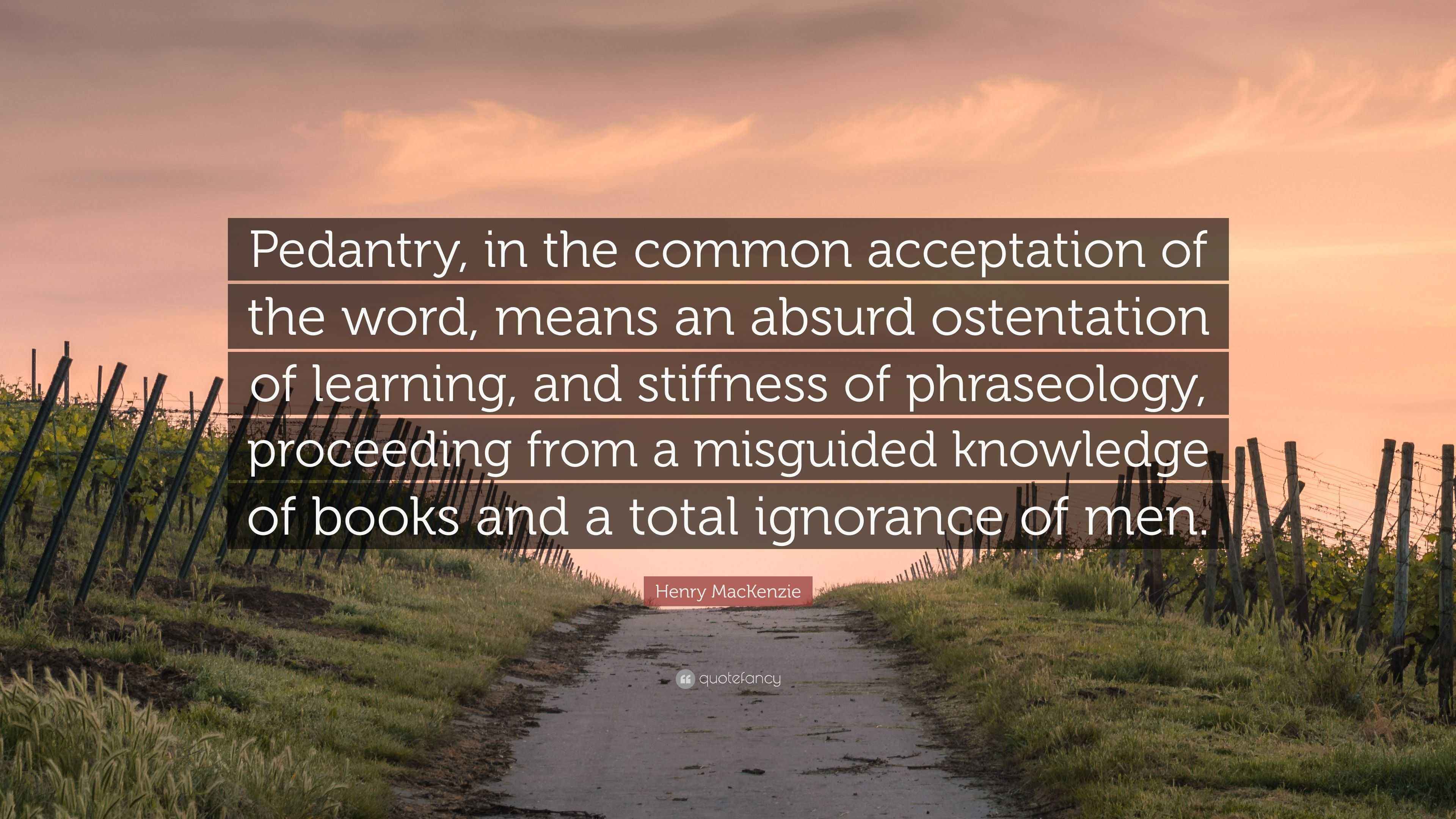 Henry MacKenzie Quote: “Pedantry, in the common acceptation of the word ...