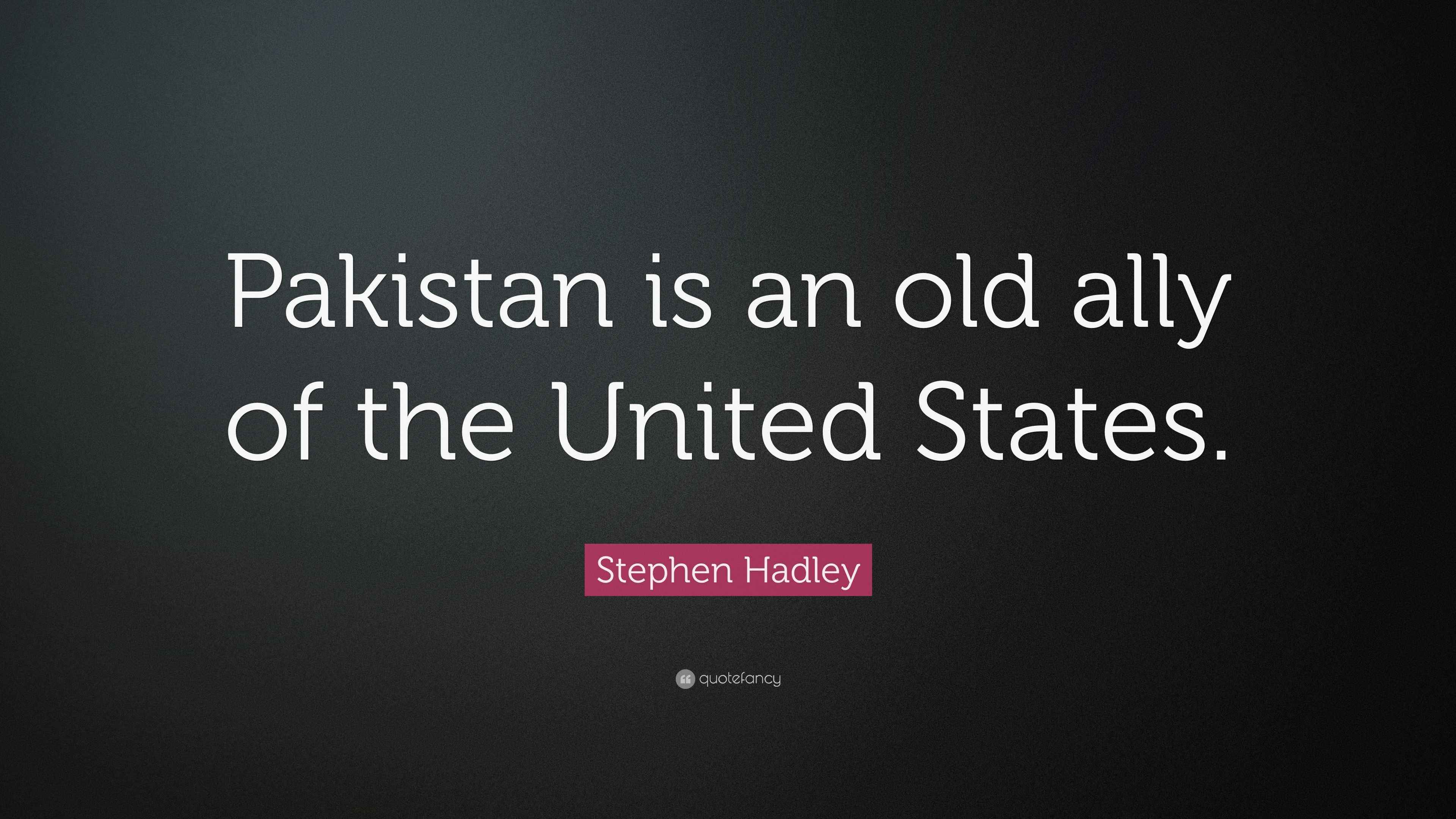 Stephen Hadley Quote: “Pakistan is an old ally of the United States.”